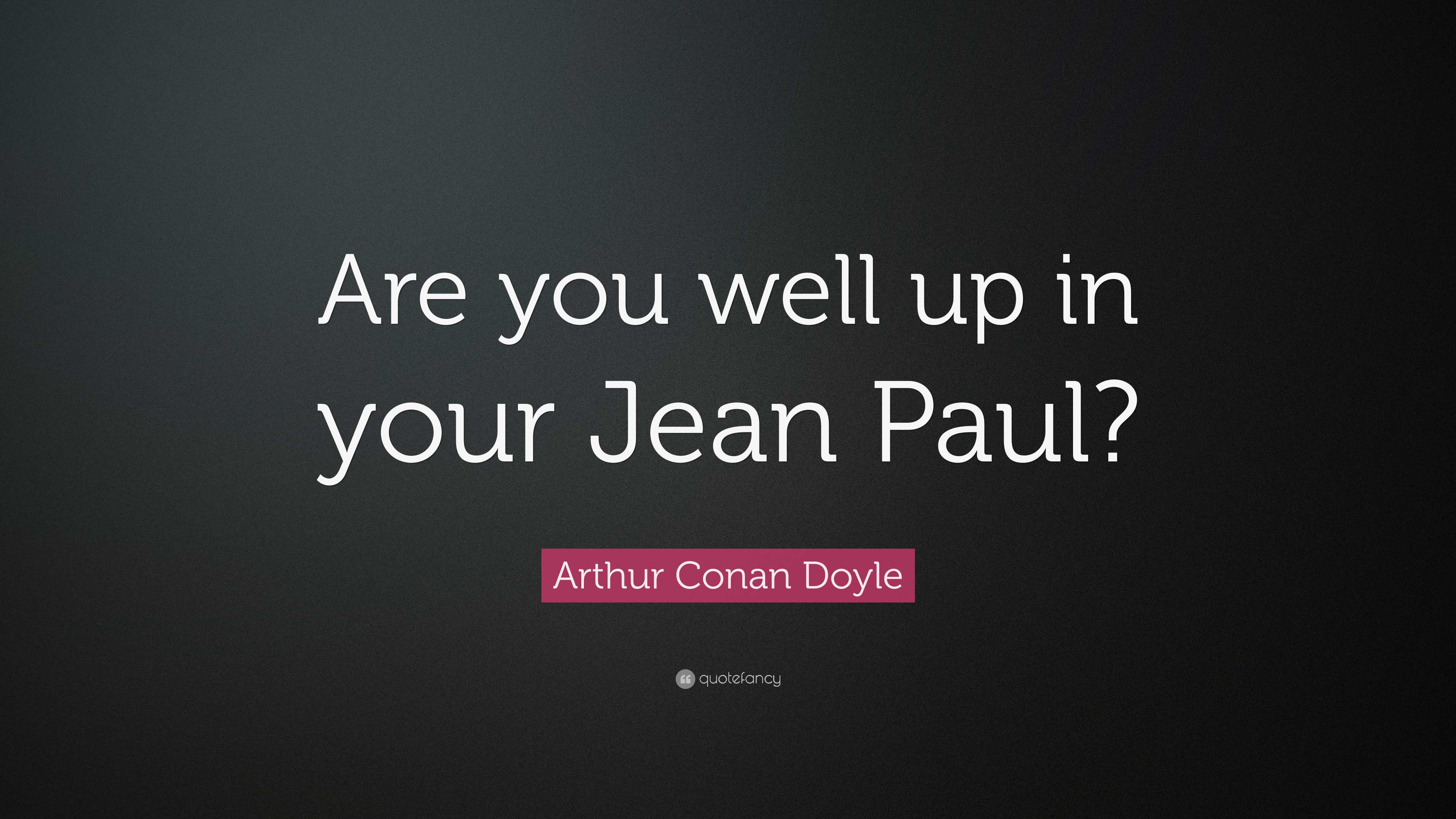 Arthur Conan Doyle Quote: “Are you well up in your Jean Paul?”