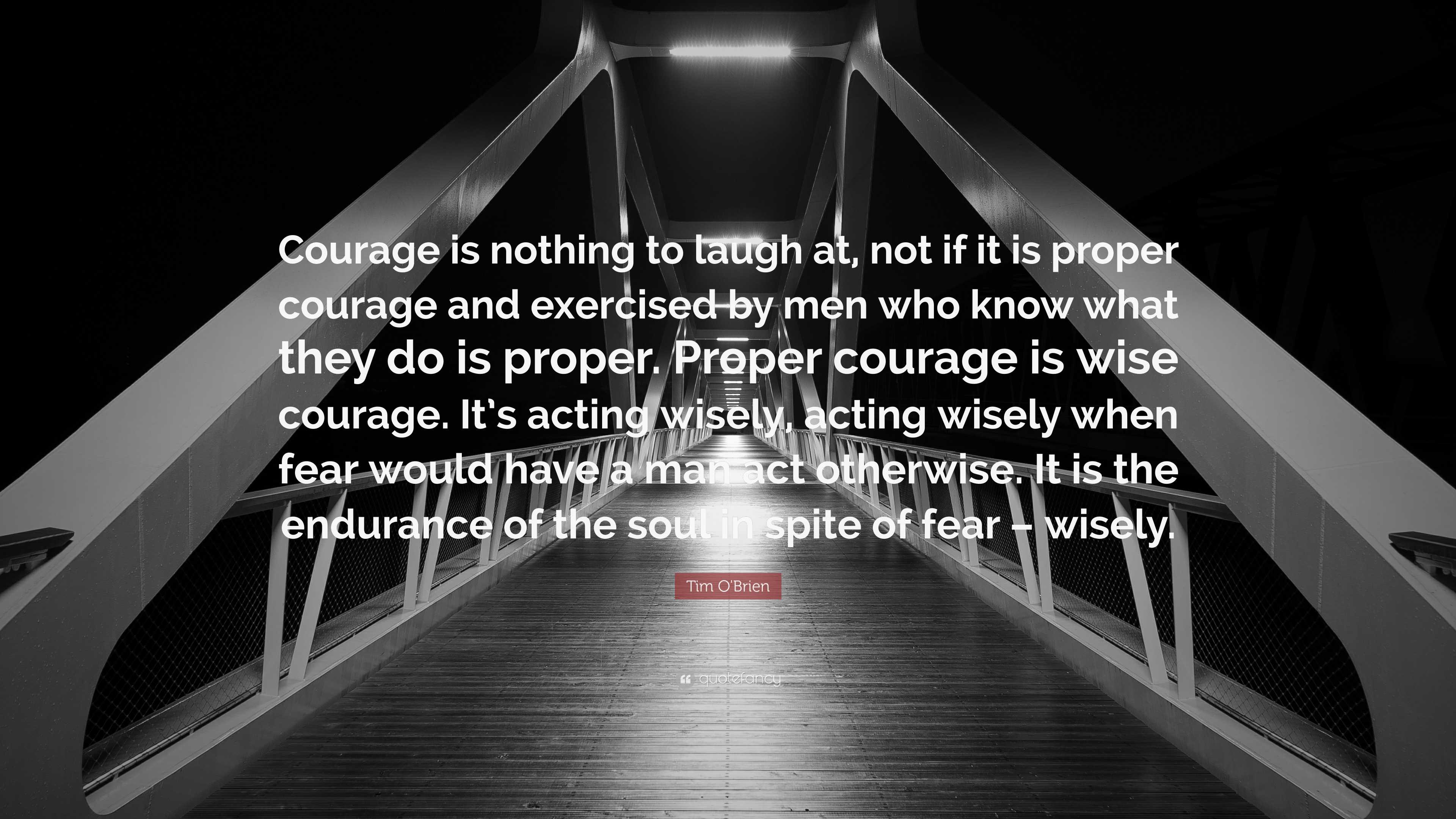 Tim O'Brien Quote: “Courage is nothing to laugh at, not if it is proper ...