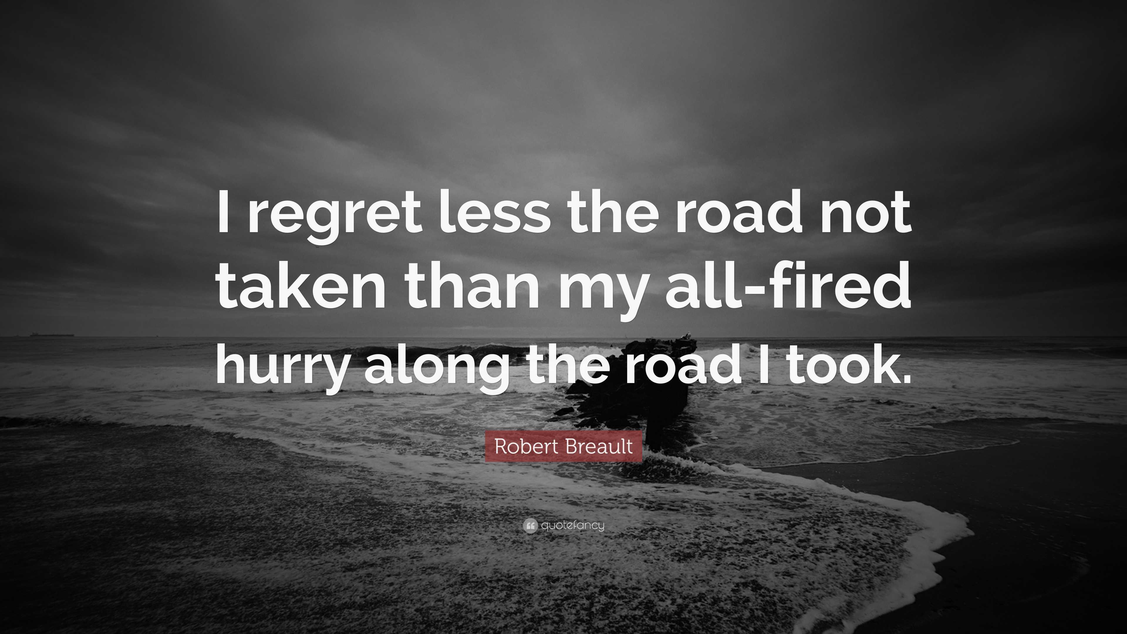 Robert Breault Quote: “I regret less the road not taken than my all ...