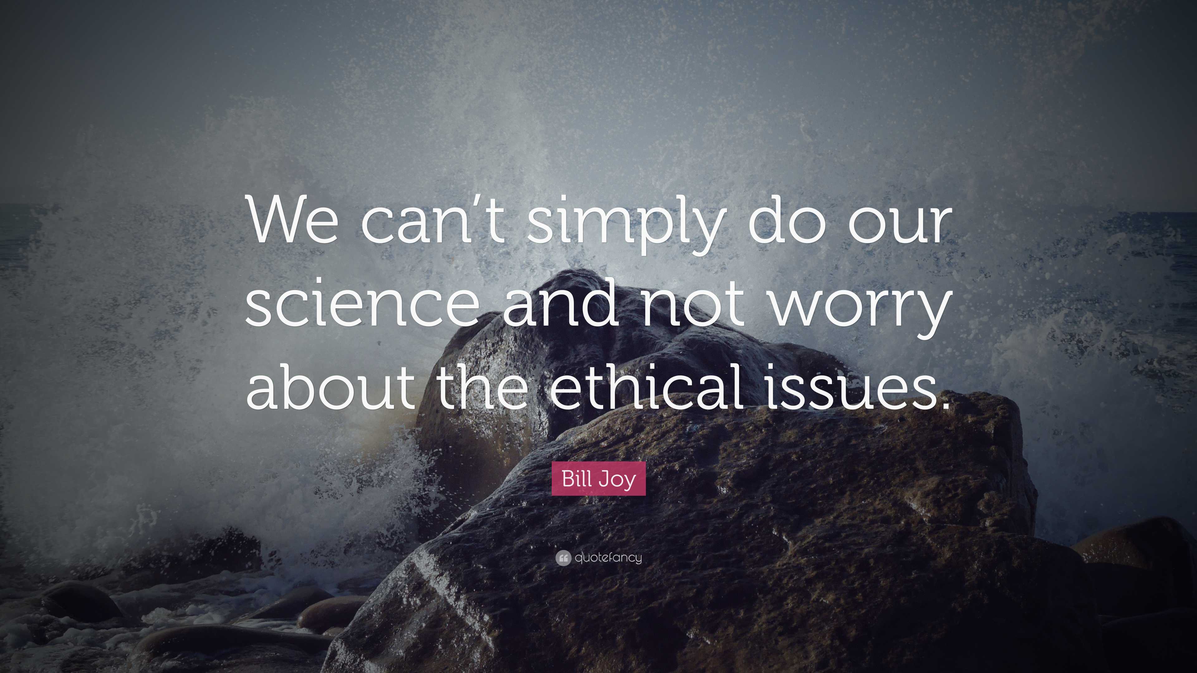 Bill Joy Quote: “We can’t simply do our science and not worry about the ...