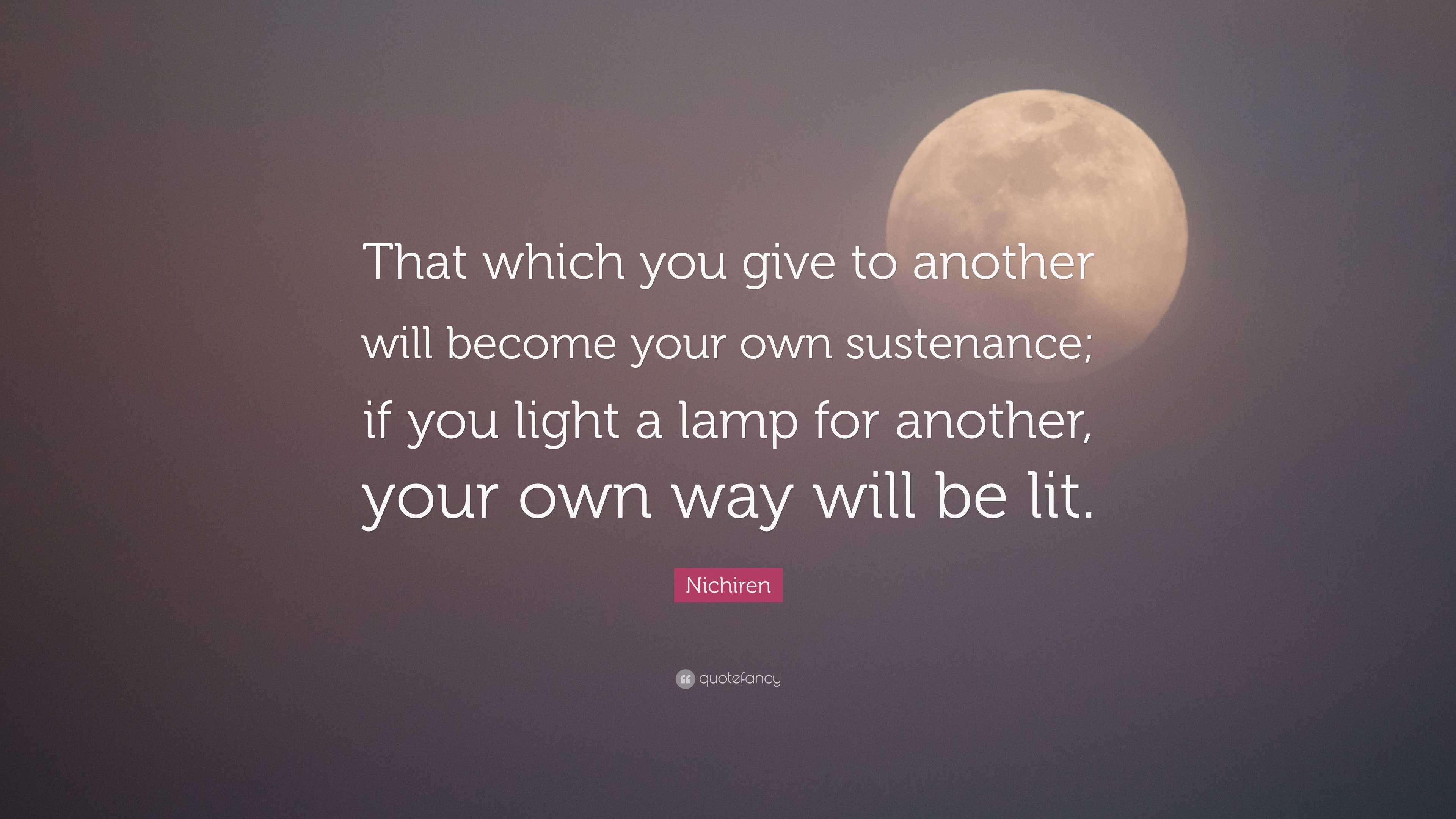 Nichiren Quote: “That which you give to another will become your own ...