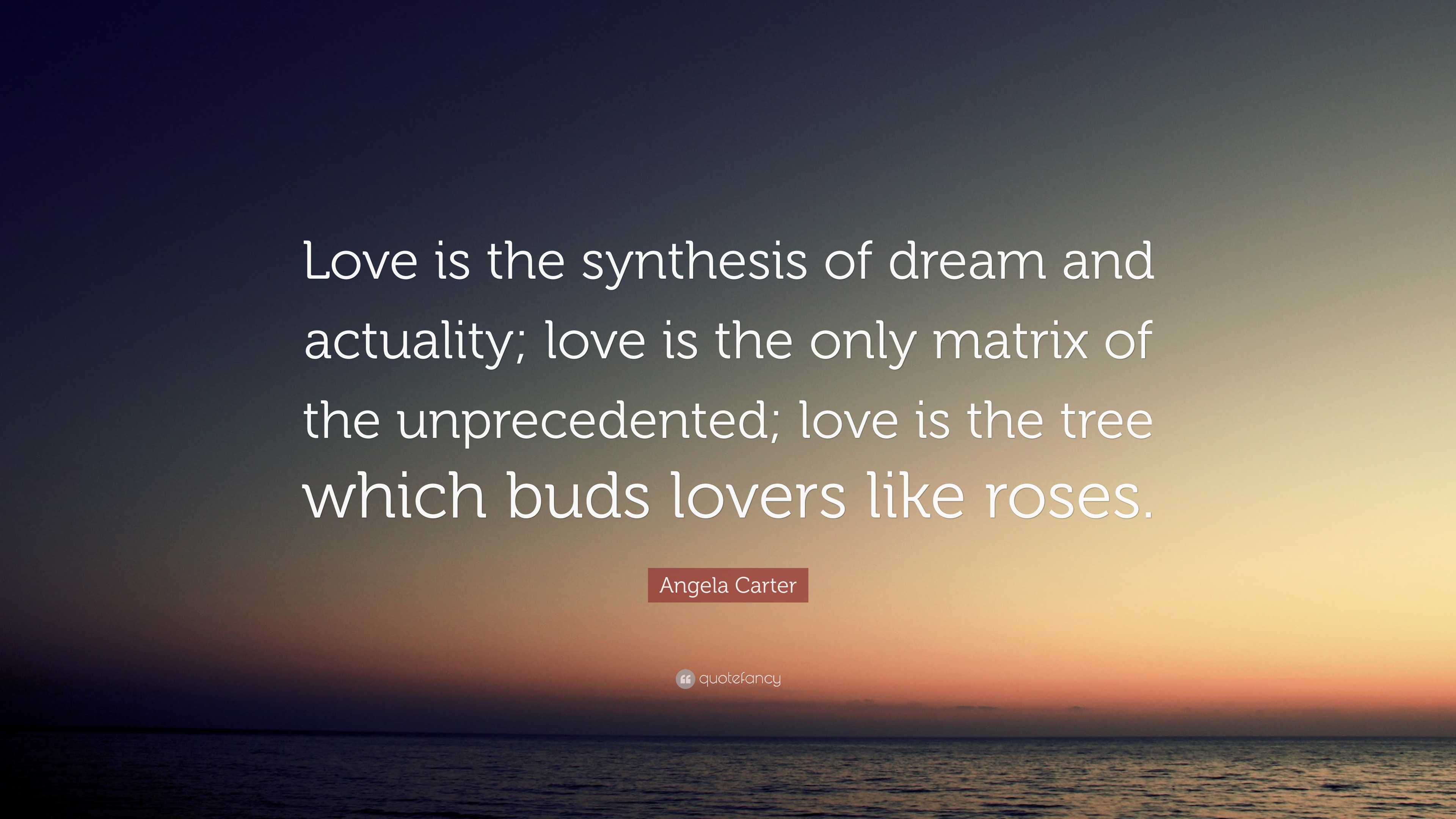 Angela Carter Quote: “Love is the synthesis of dream and actuality ...