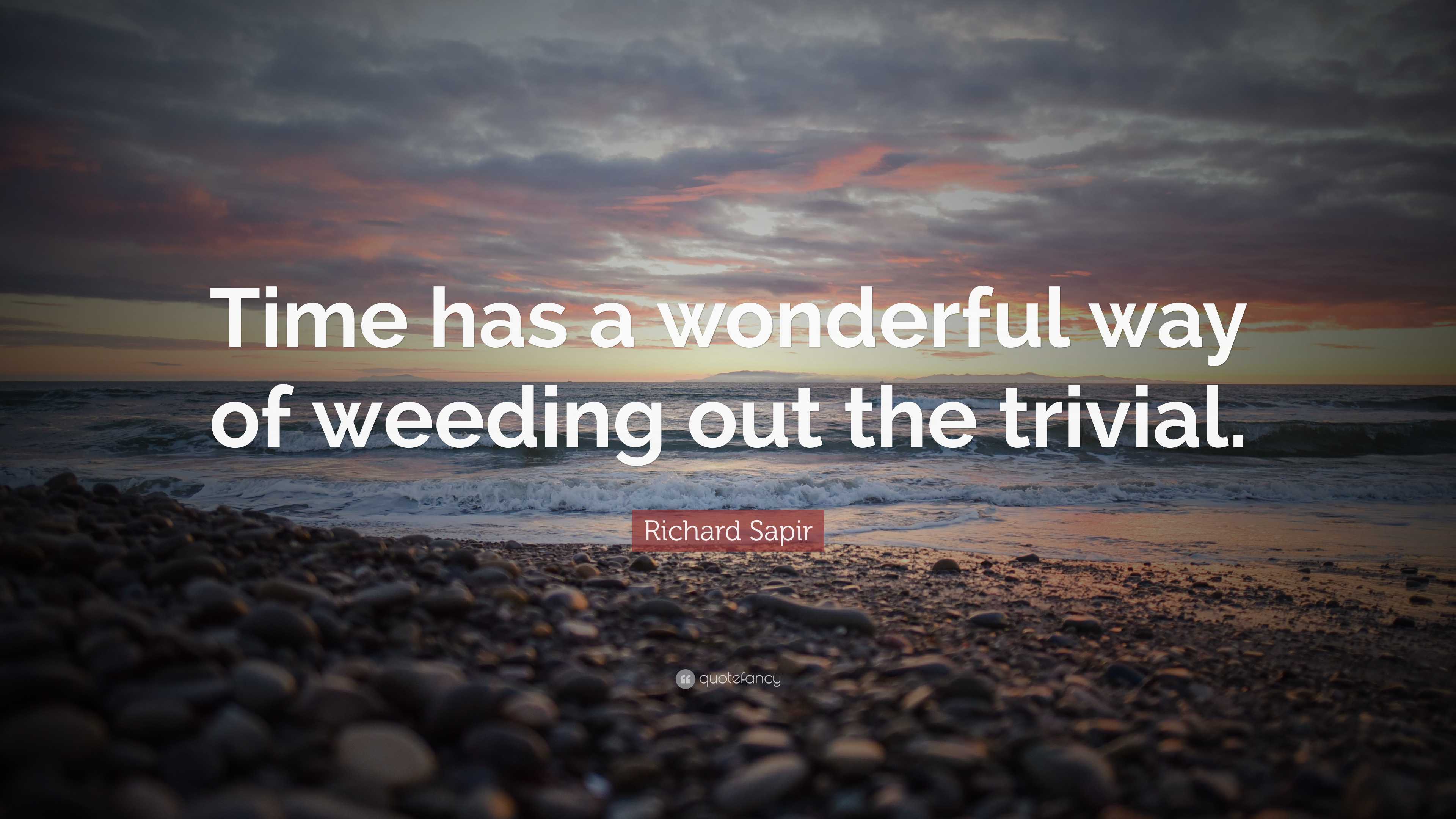 Richard Sapir Quote: “Time has a wonderful way of weeding out the trivial.”