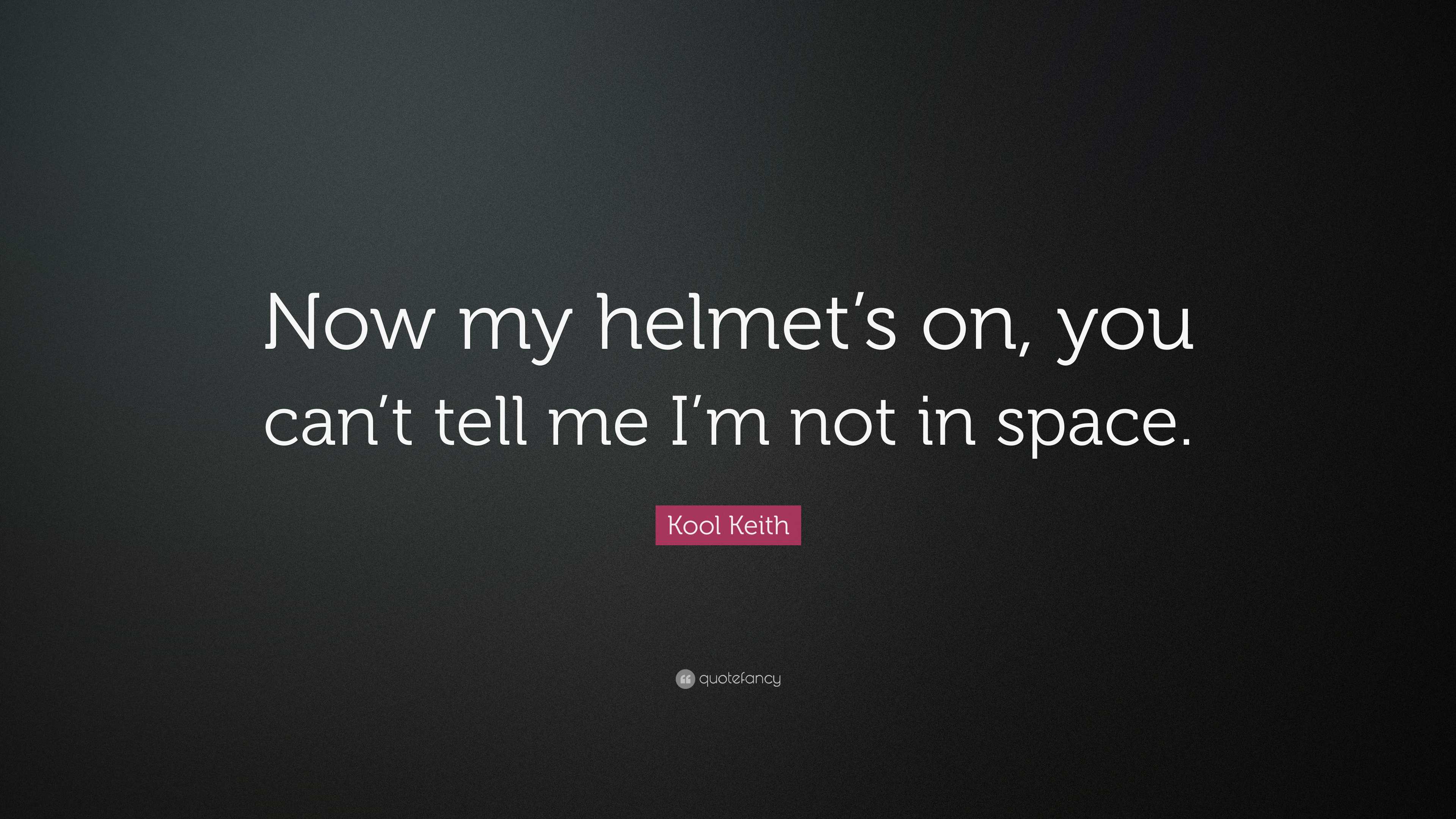 Kool Keith Quote: “Now my helmet’s on, you can’t tell me I’m not in space.”