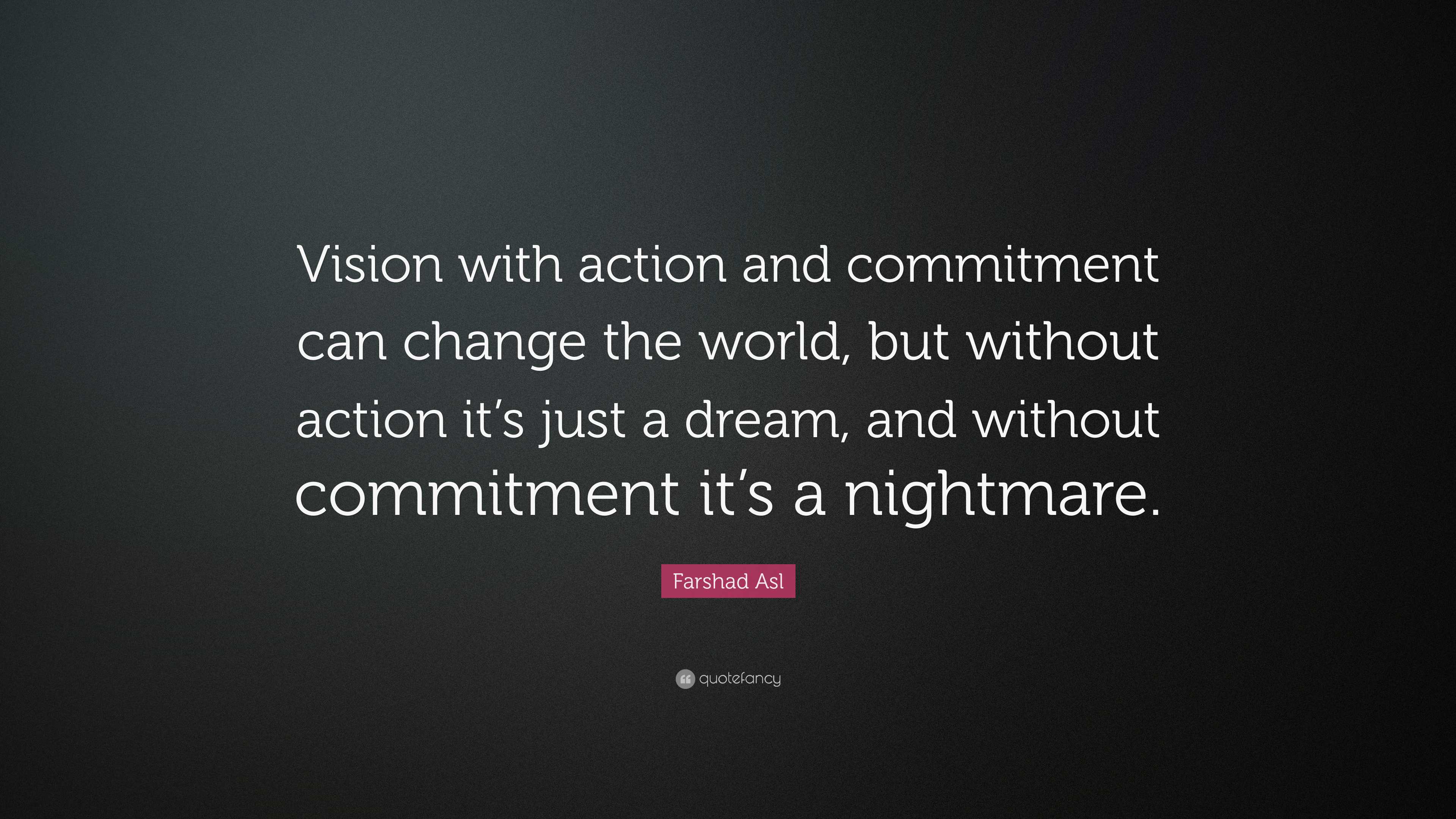 Farshad Asl Quote: “Vision with action and commitment can change the ...