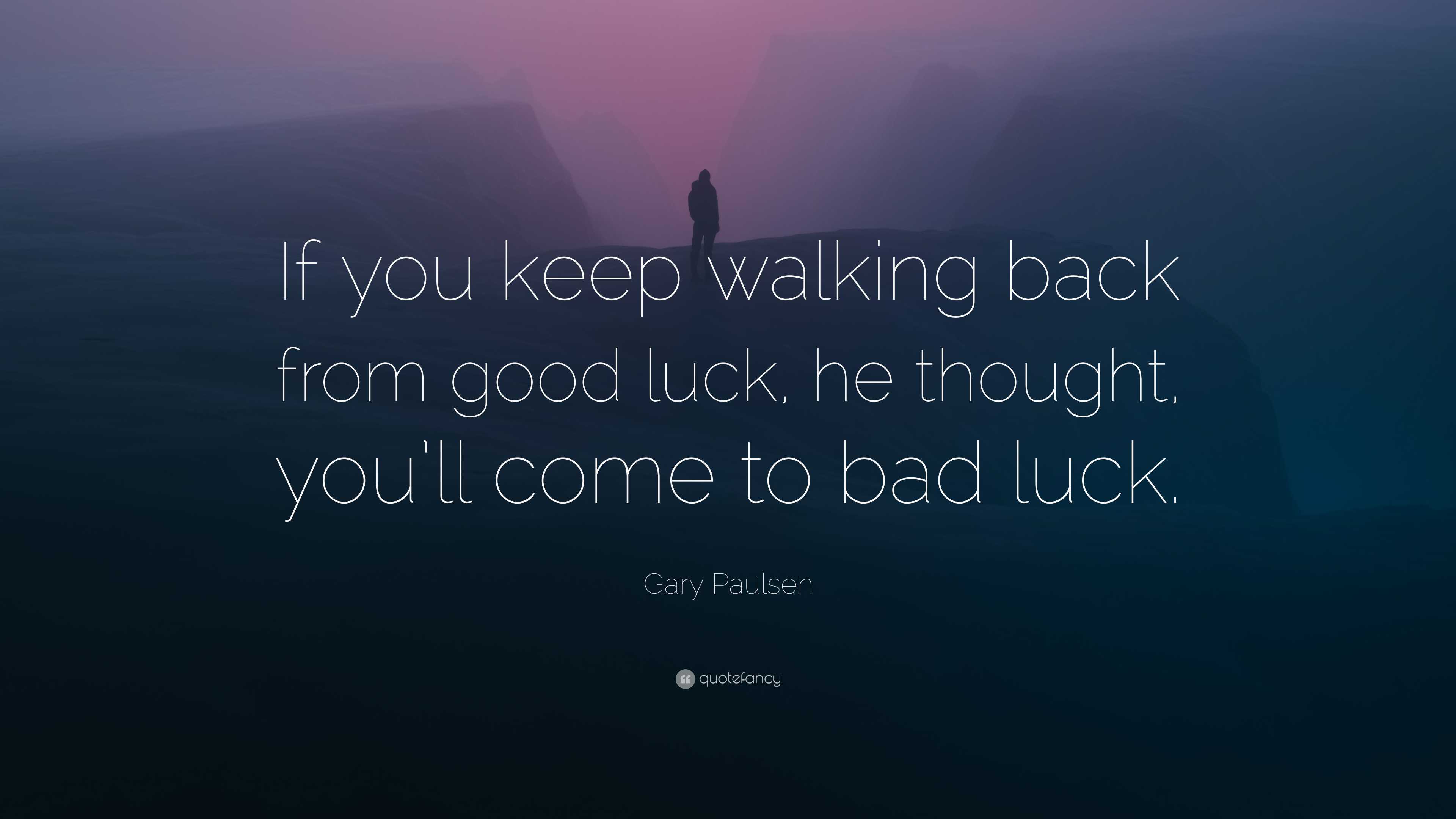 Gary Paulsen Quote: “If you keep walking back from good luck, he ...