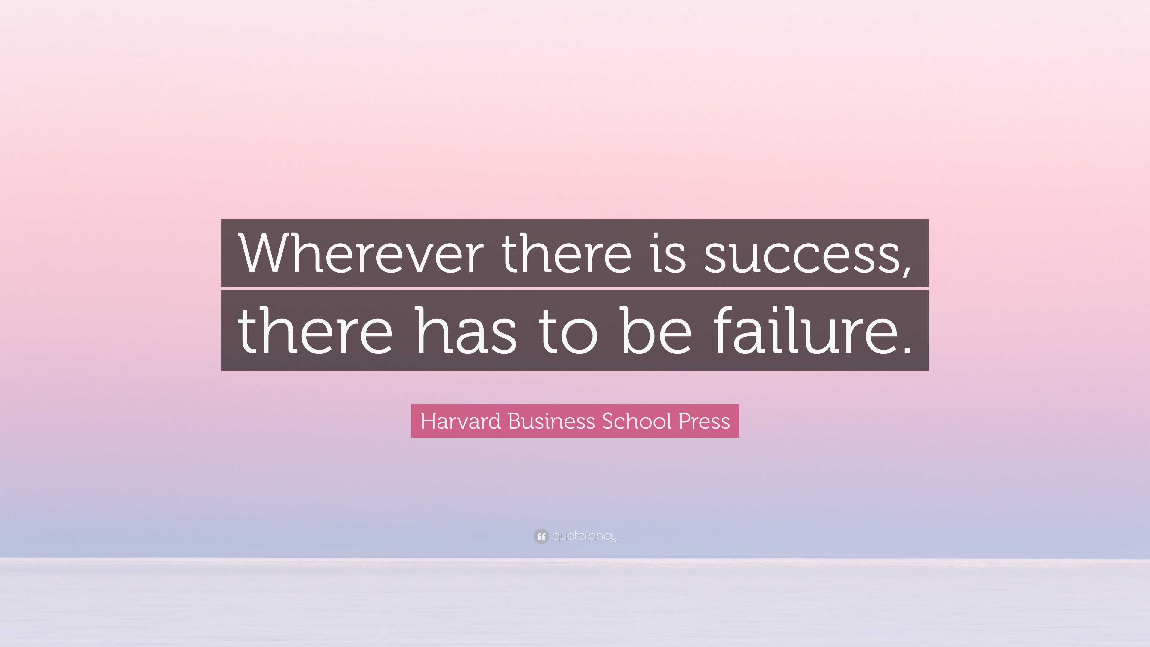 Harvard Business School Press Quote: “Wherever there is success, there ...