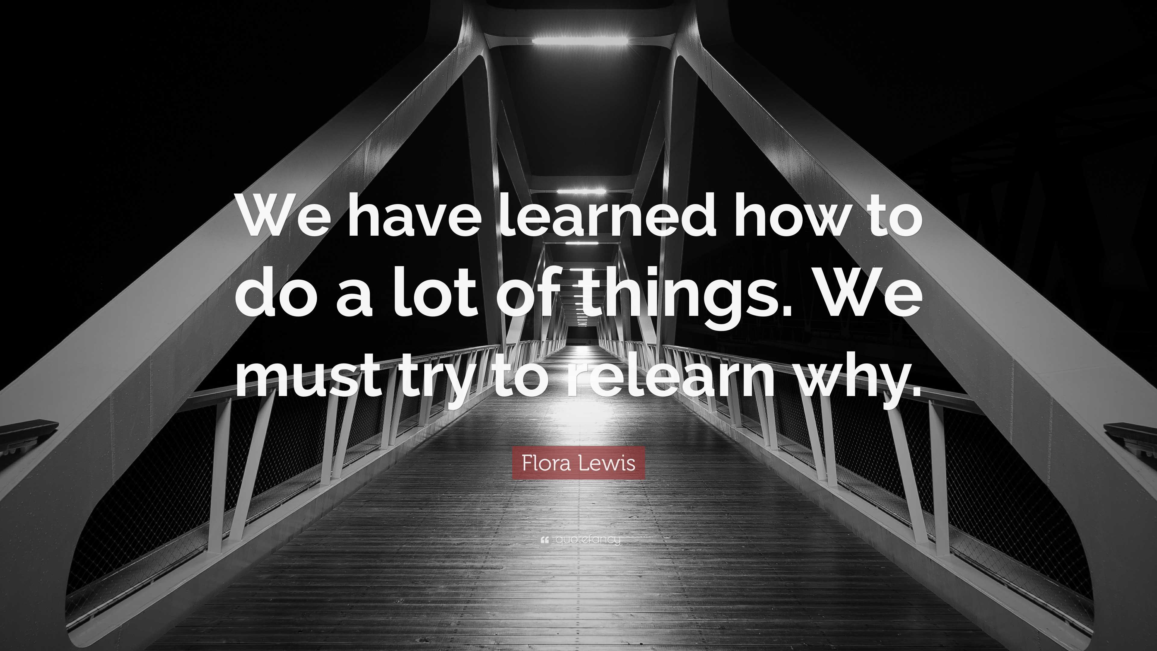 Flora Lewis Quote: “We have learned how to do a lot of things. We must ...