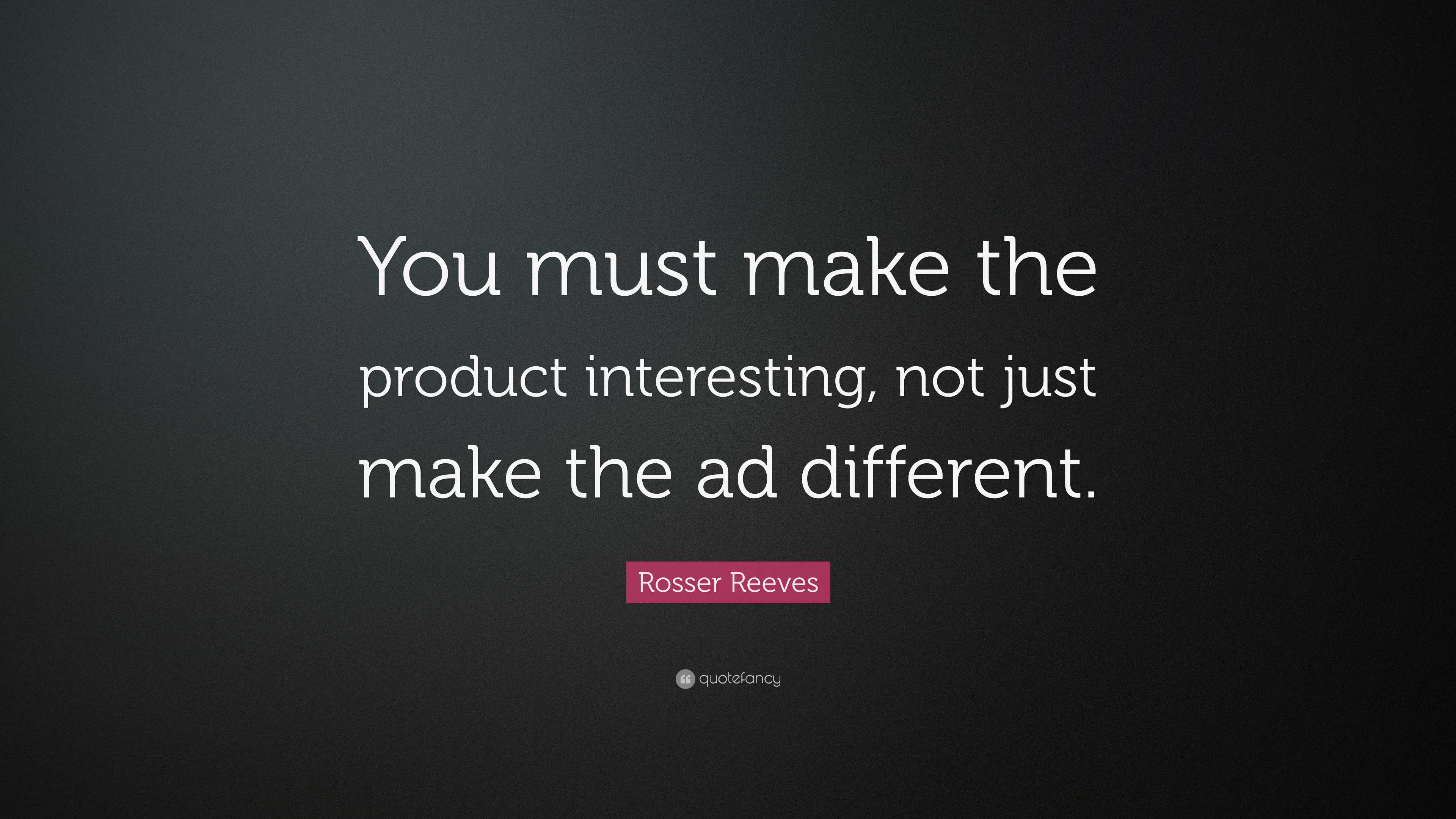 Rosser Reeves Quote: “You must make the product interesting, not just ...