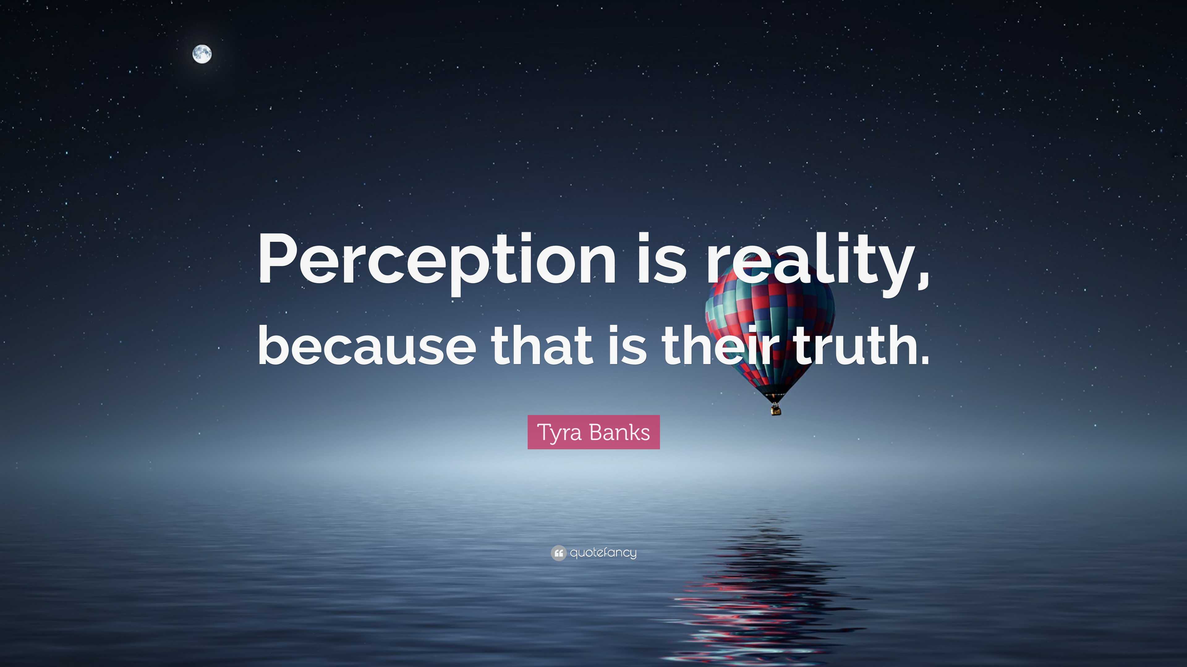 Tyra Banks Quote: “Perception is reality, because that is their truth.”