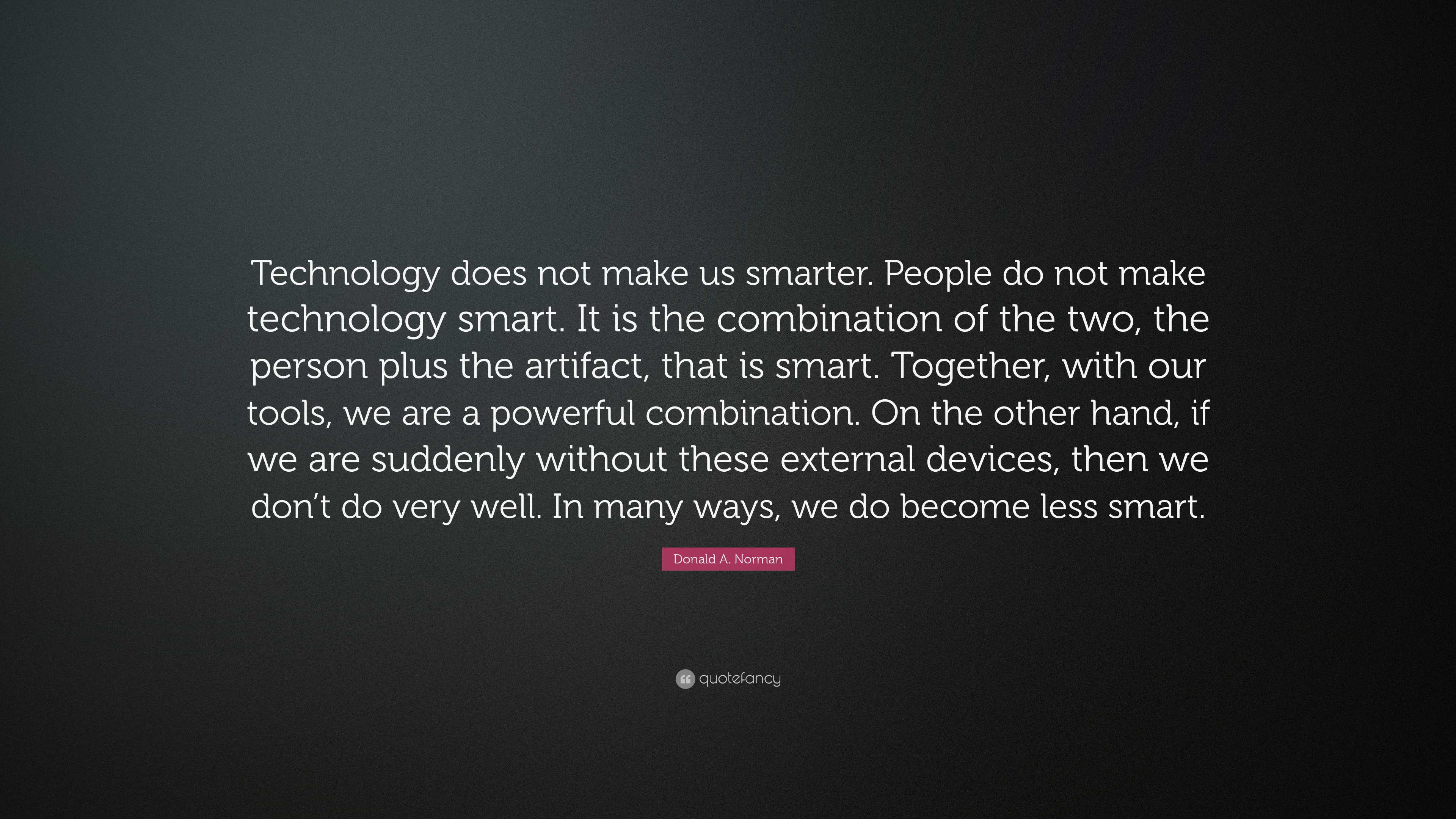 Donald A. Norman Quote: “Technology does not make us smarter. People do ...