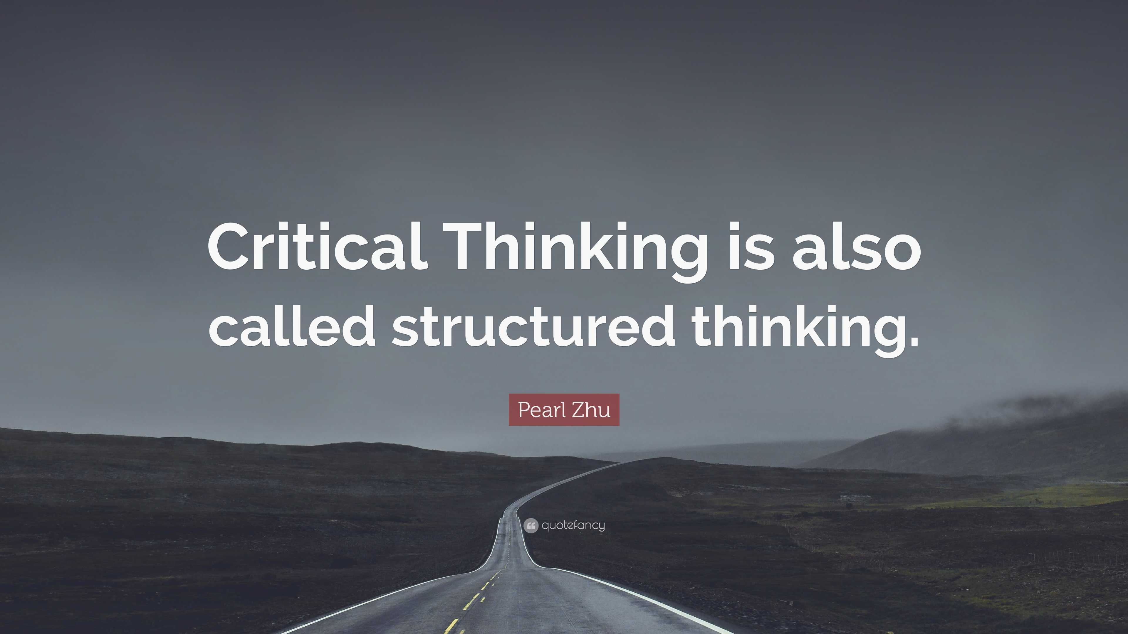 Pearl Zhu Quote: “Critical Thinking is also called structured thinking.”