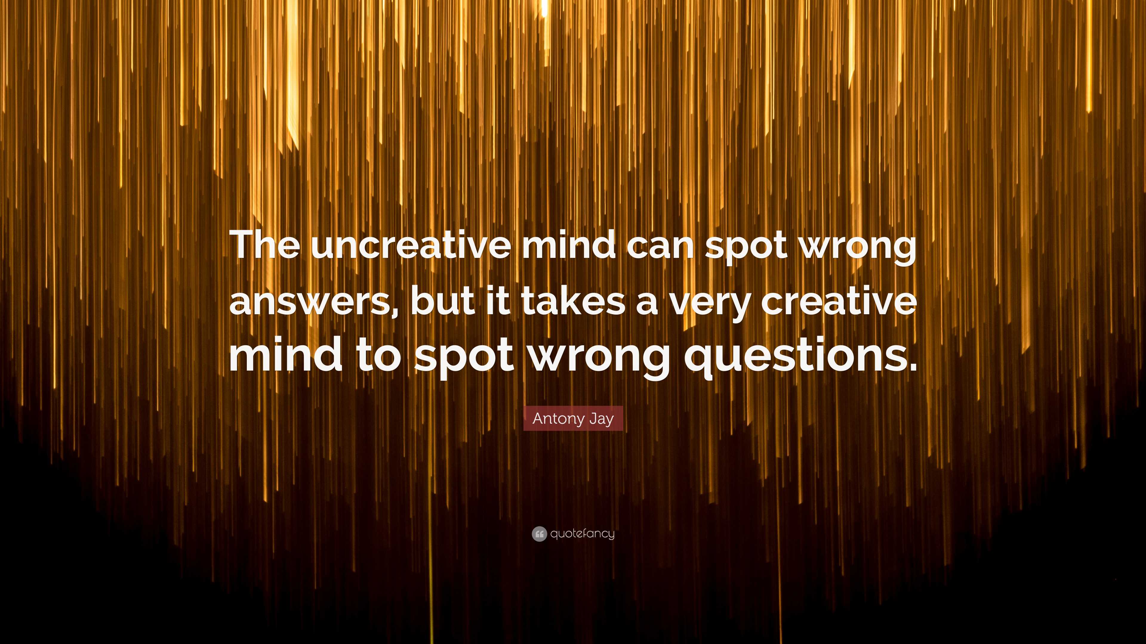 Antony Jay Quote: “The uncreative mind can spot wrong answers, but it ...