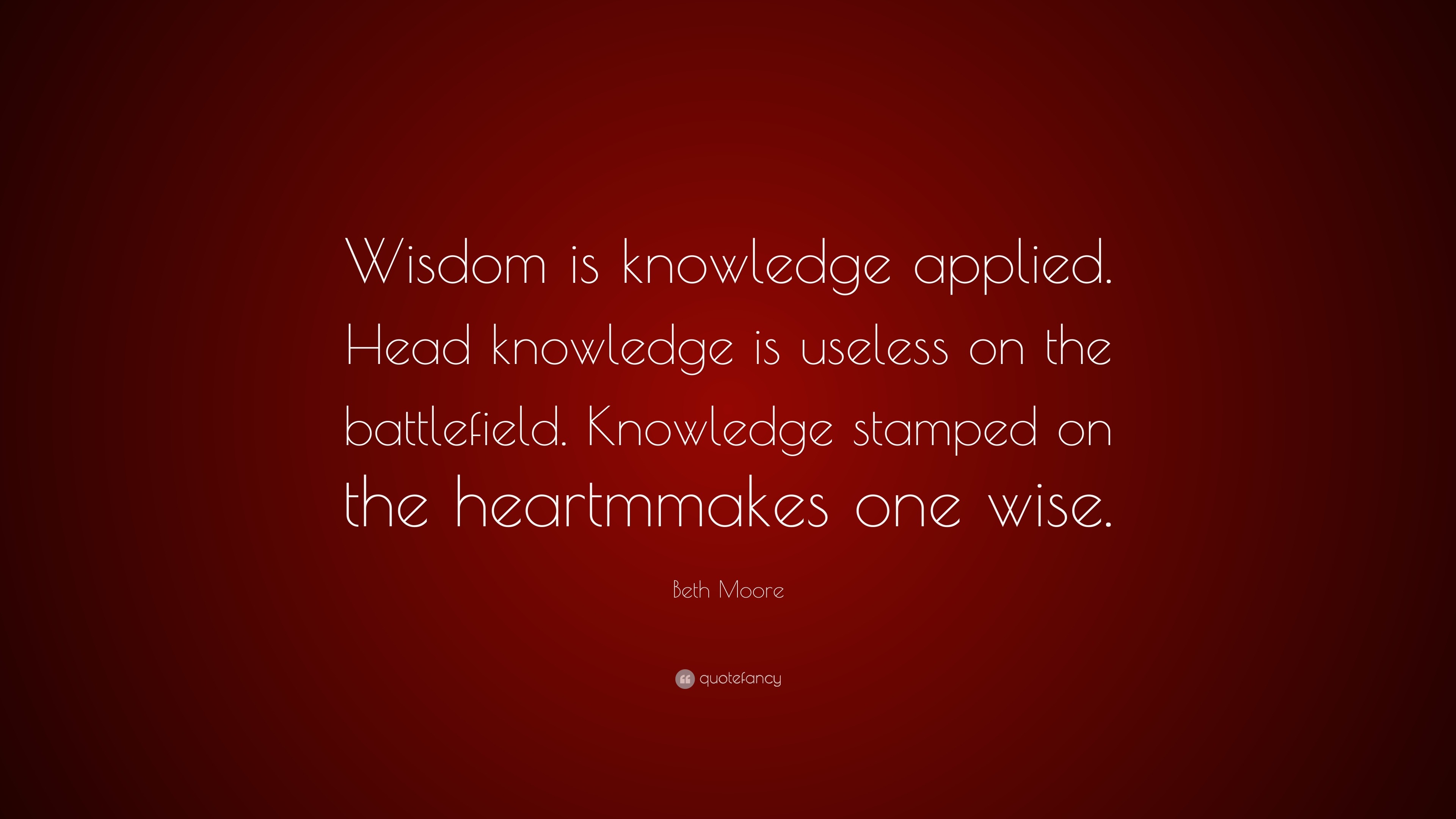 Beth Moore Quote: “Wisdom is knowledge applied. Head knowledge is ...