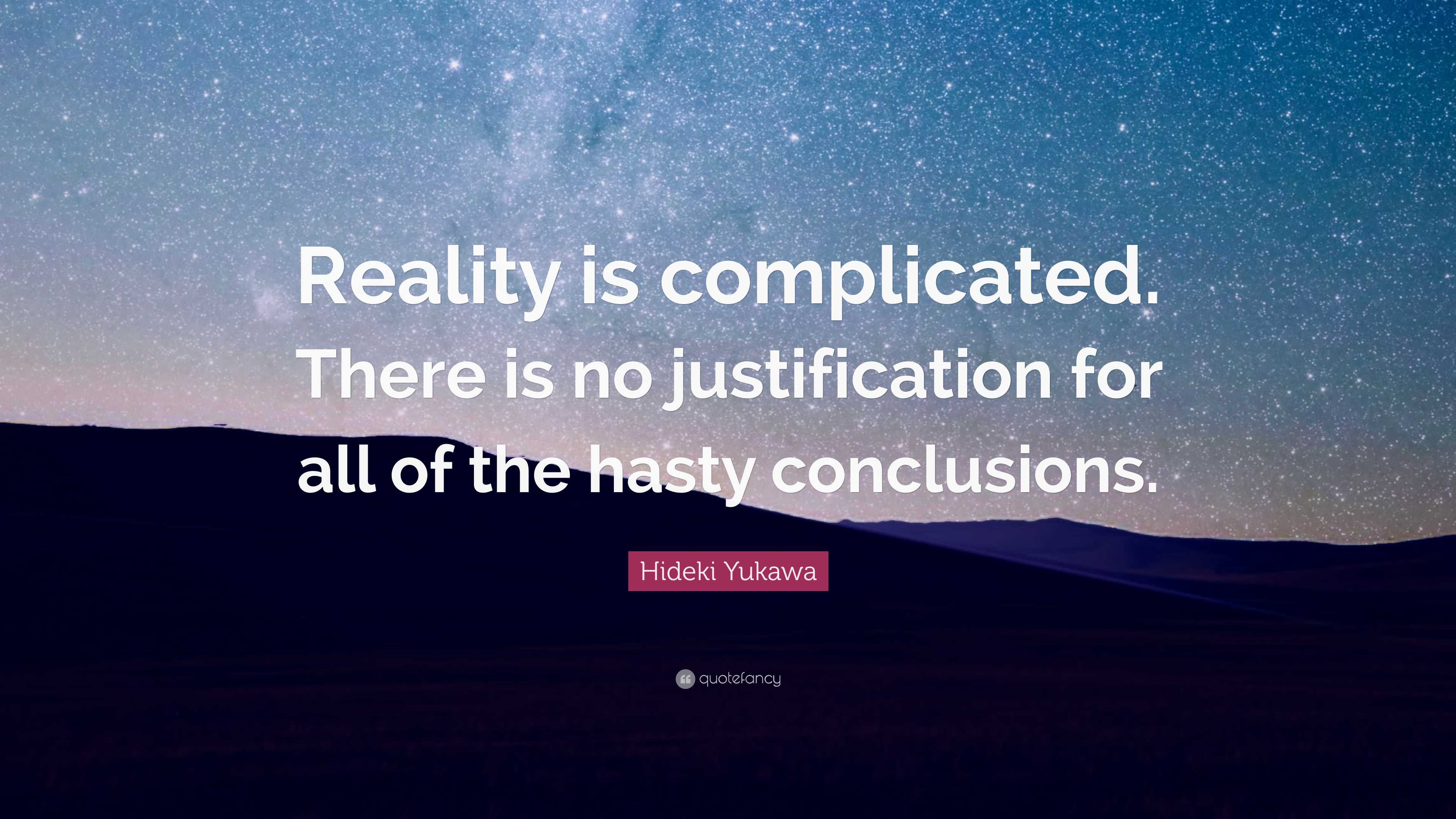 Hideki Yukawa Quote: “Reality is complicated. There is no justification for all of the hasty ...