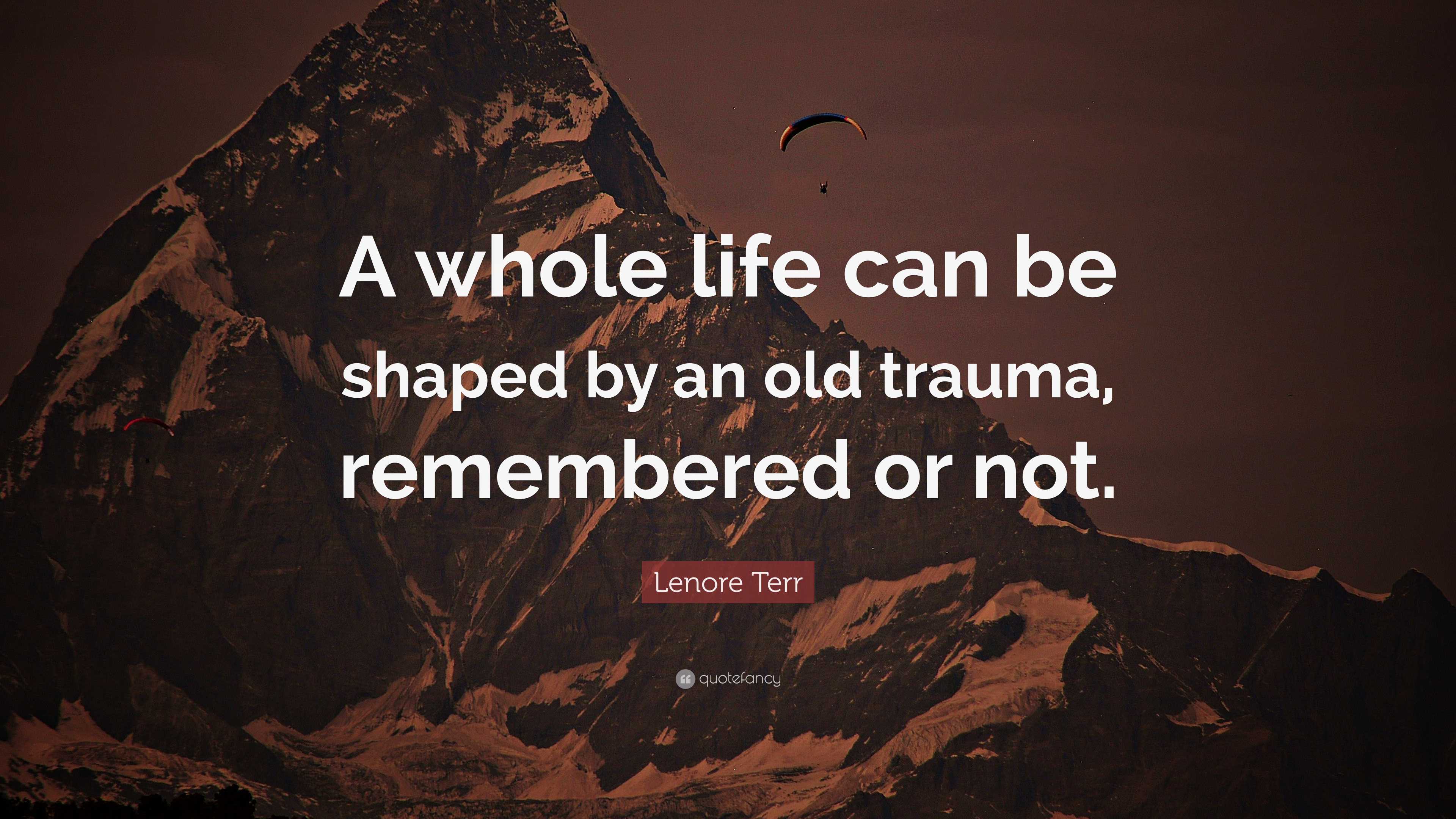 Lenore Terr Quote: “A whole life can be shaped by an old trauma ...