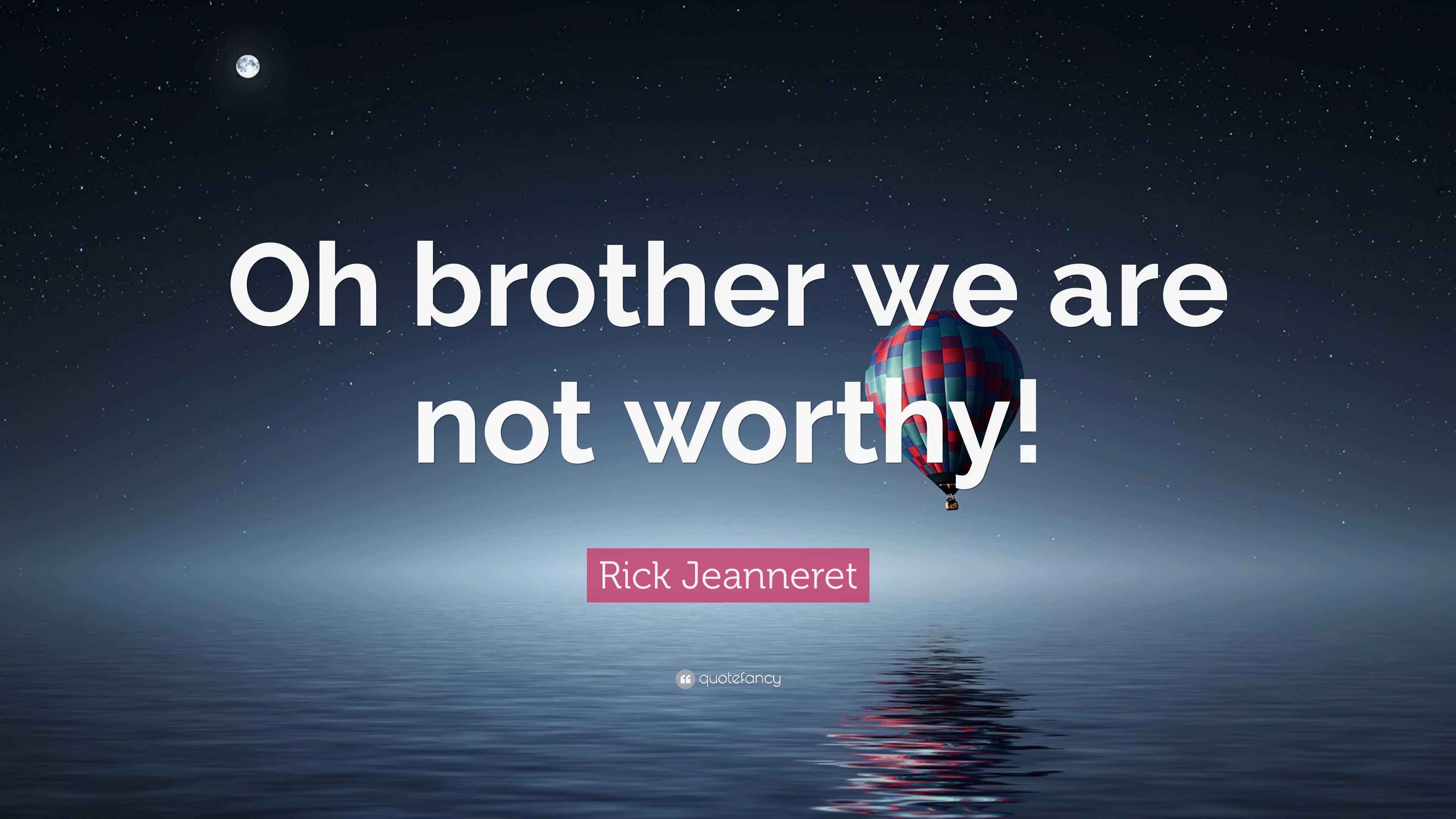 Rick Jeanneret Quote: “Oh brother we are not worthy!”