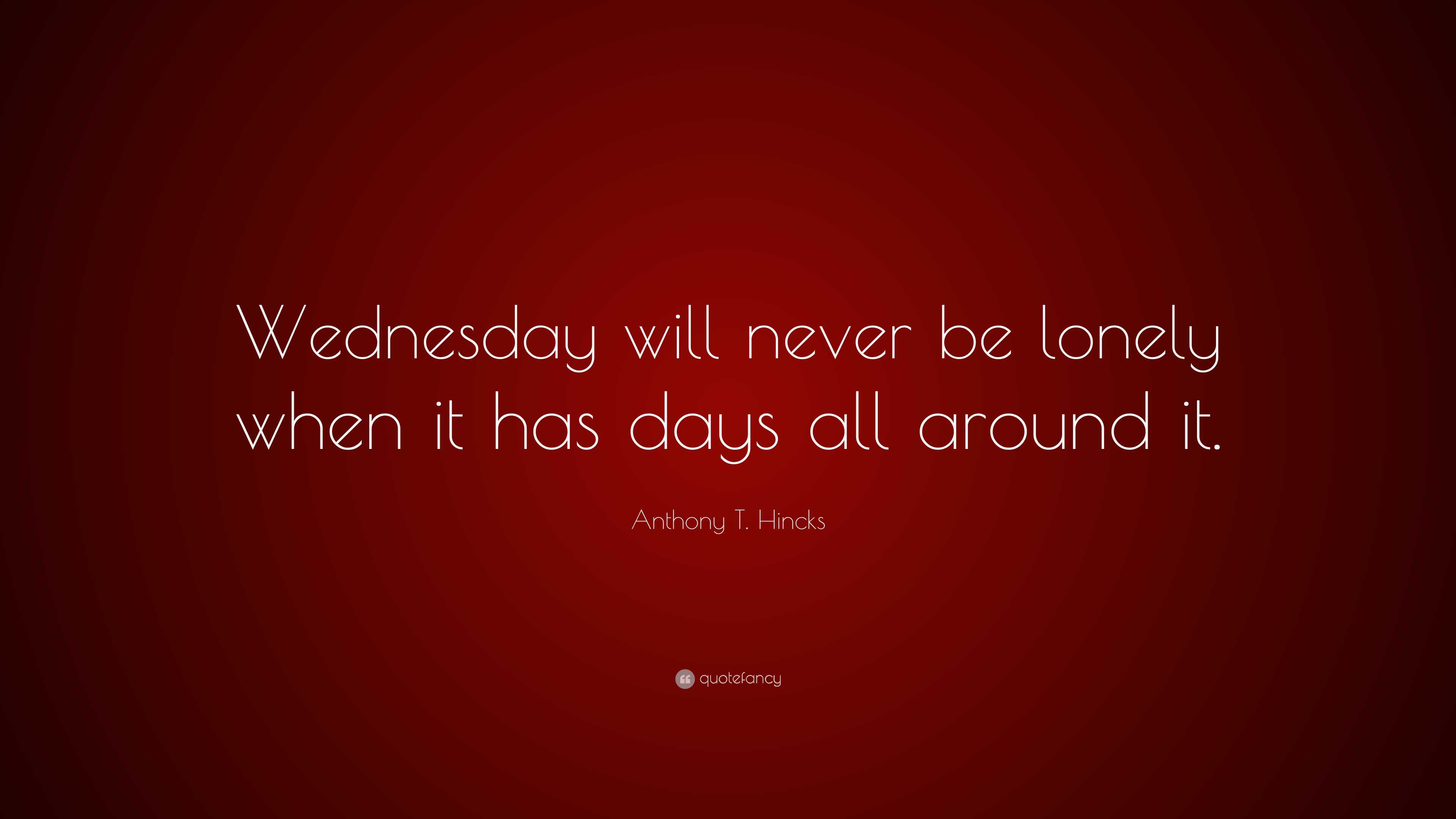 Anthony T. Hincks Quote: “Wednesday will never be lonely when it has ...