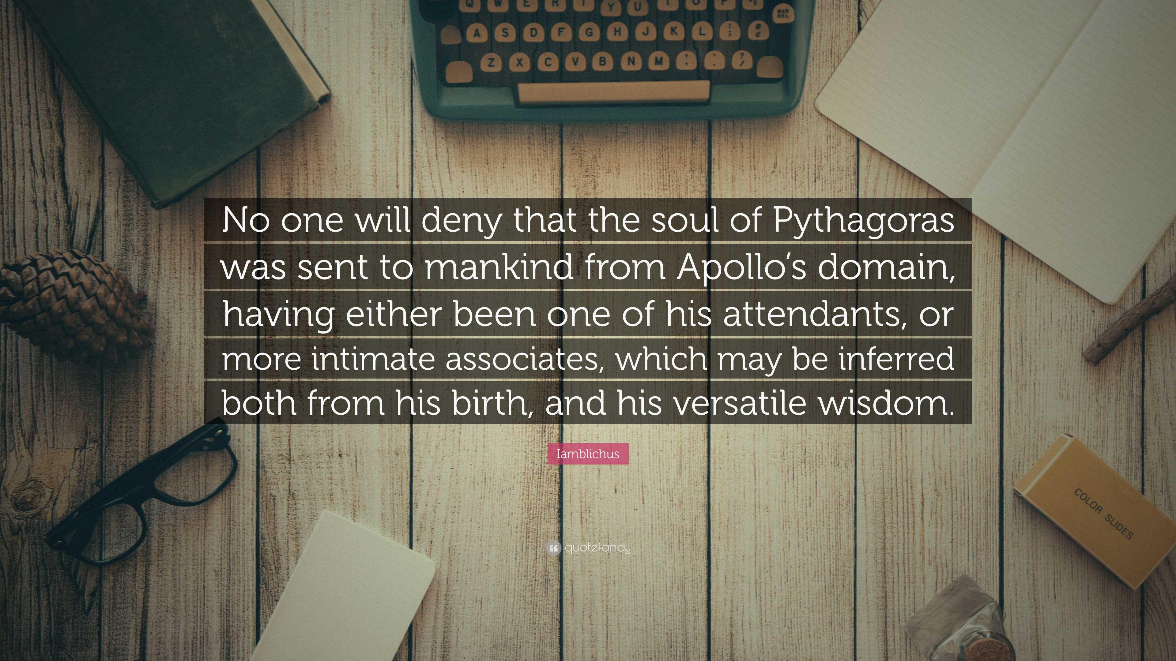 Iamblichus Quote: “No one will deny that the soul of Pythagoras was ...