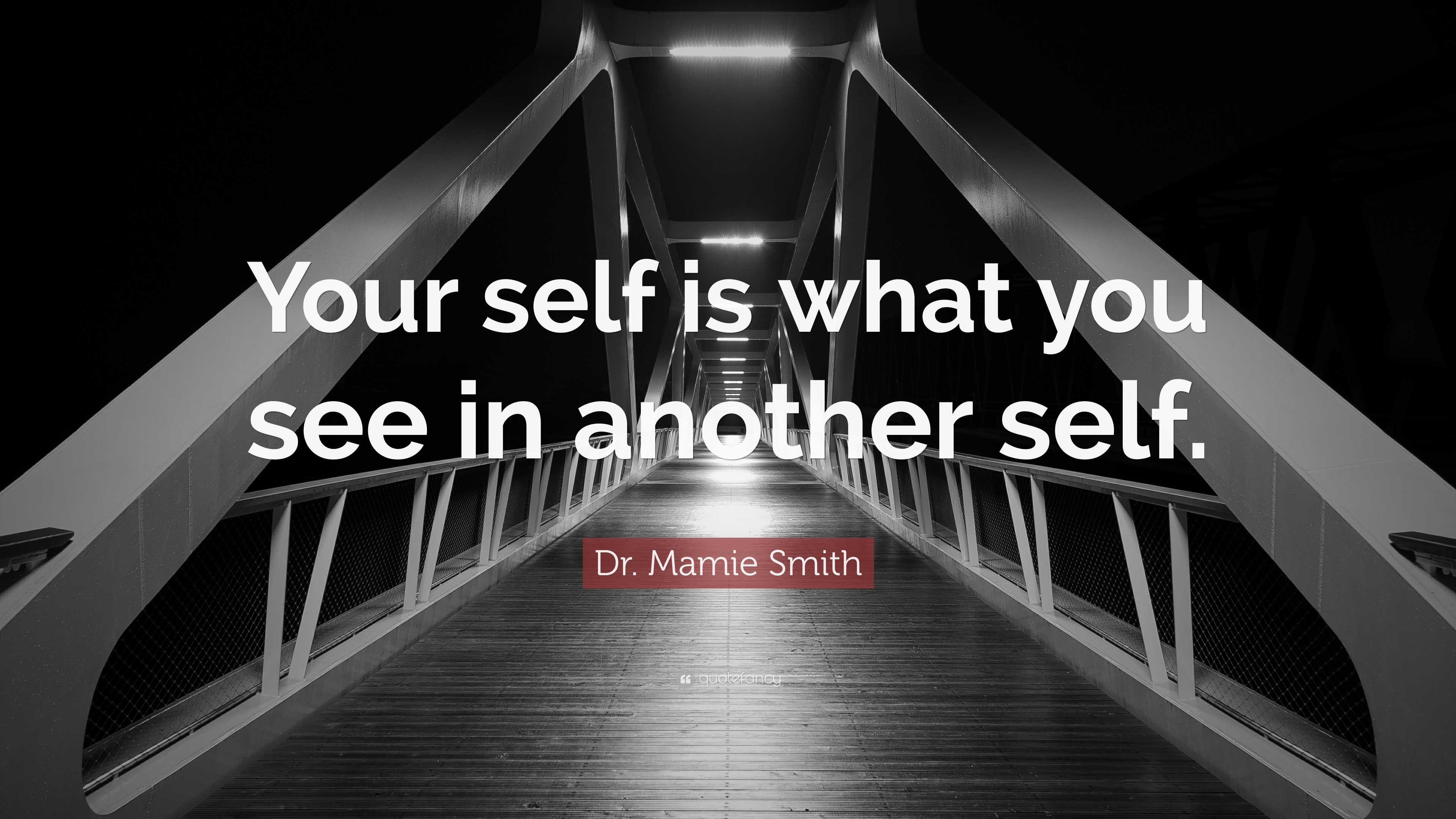 Dr. Mamie Smith Quote: “Your self is what you see in another self.”