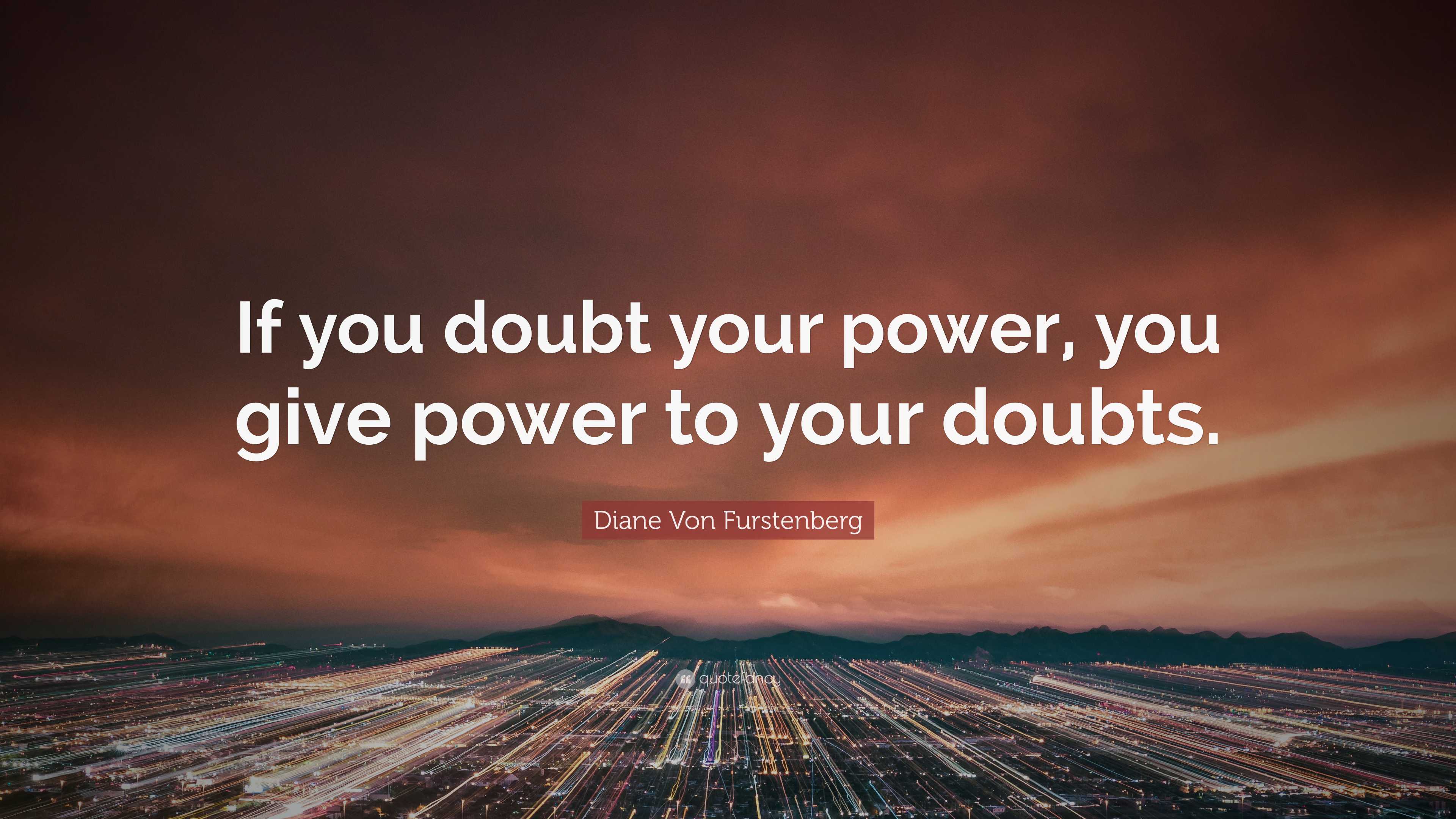 Diane Von Furstenberg Quote: “If you doubt your power, you give power ...
