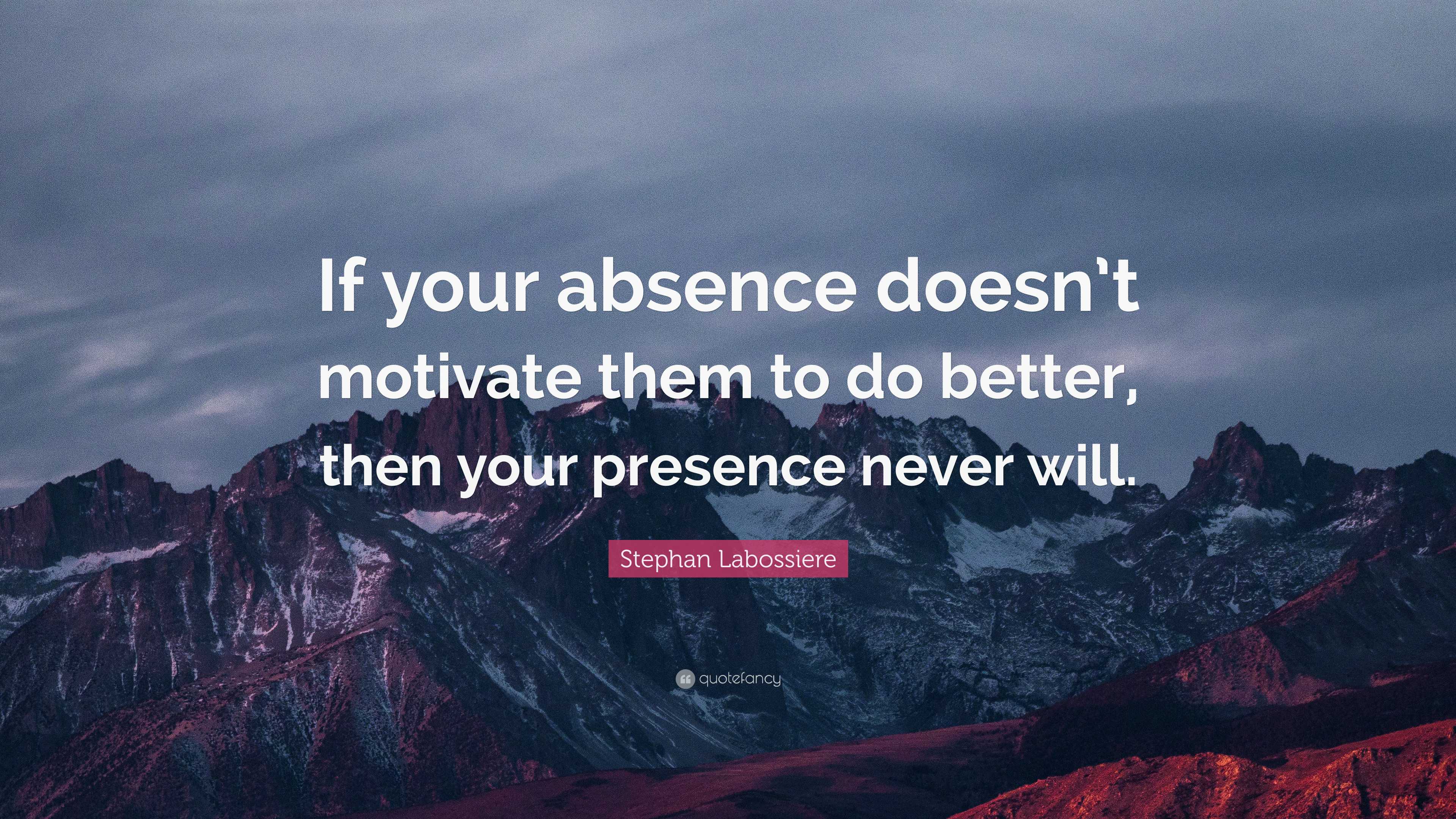 Stephan Labossiere Quote: “If your absence doesn’t motivate them to do ...