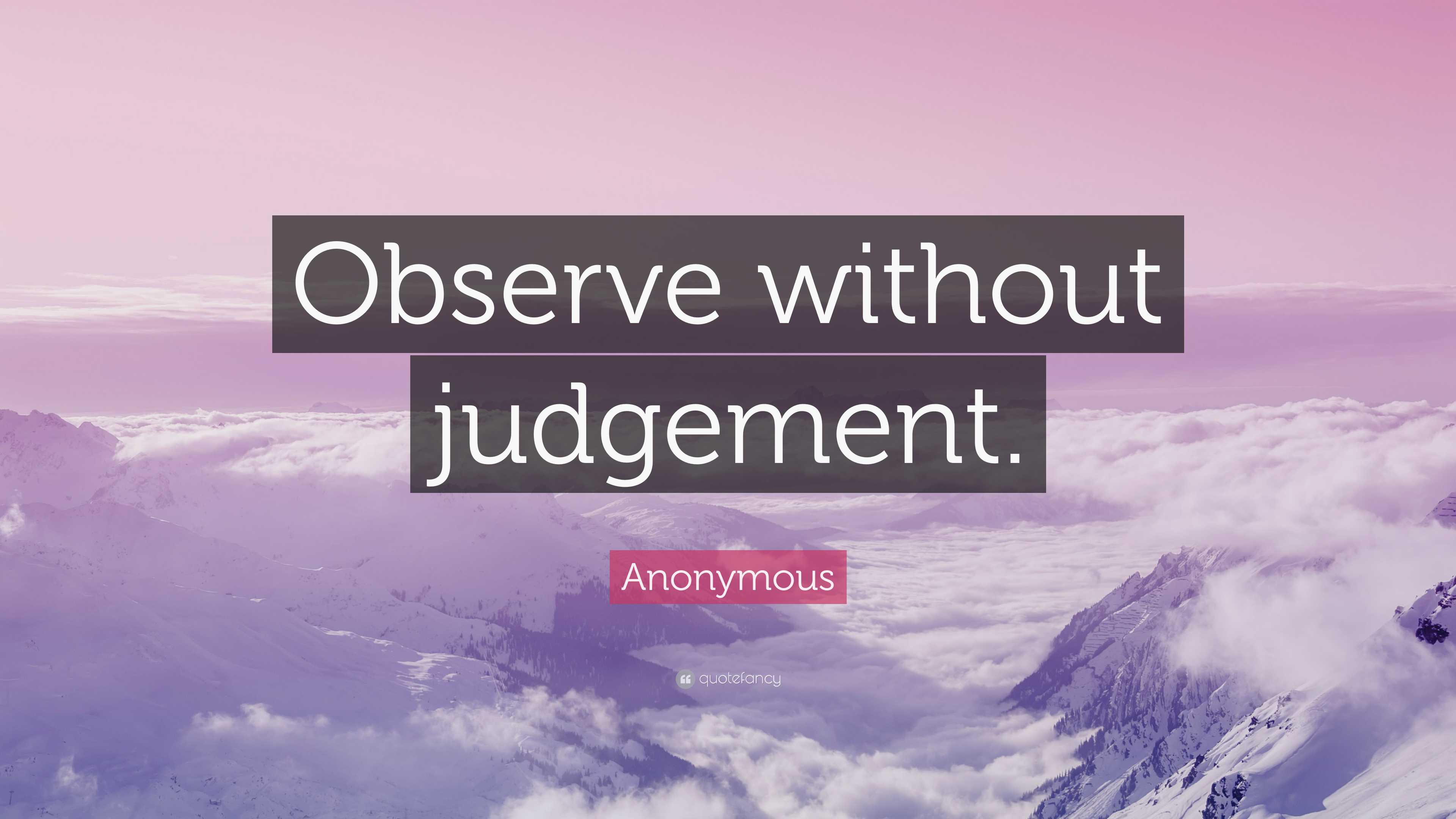 Anonymous Quote: “Observe without judgement.”