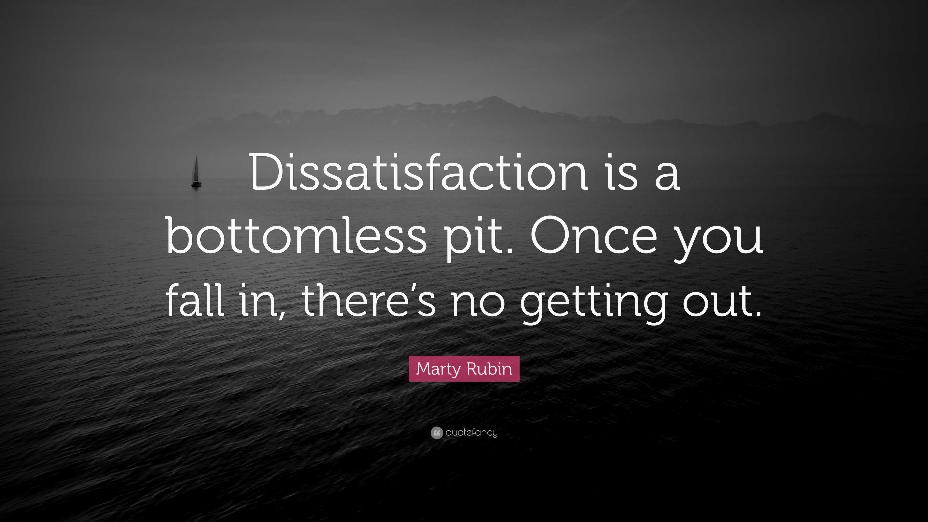 Marty Rubin Quote: “Dissatisfaction is a bottomless pit. Once you fall ...