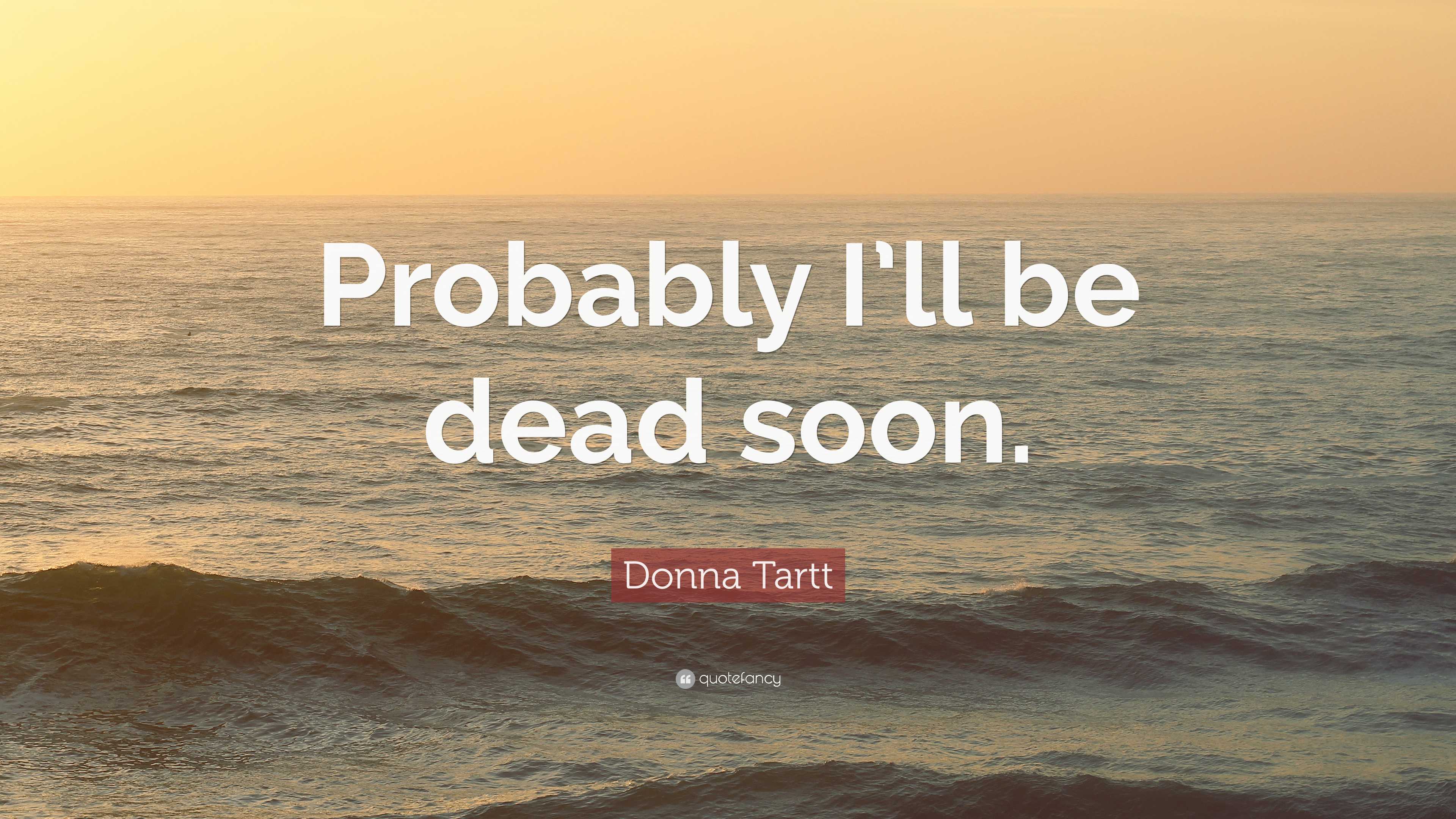 Donna Tartt Quote: “Probably I’ll be dead soon.”