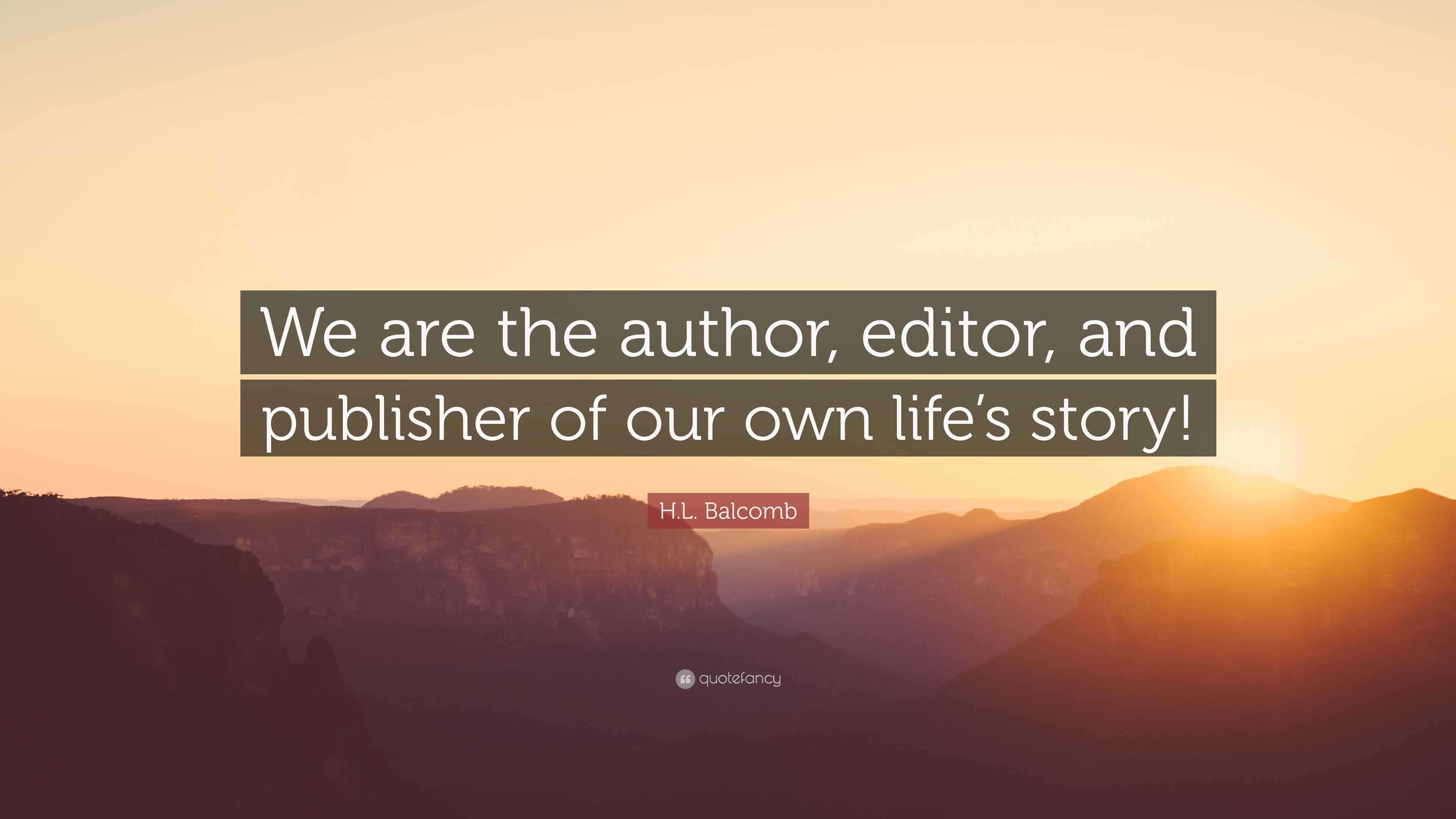 H.L. Balcomb Quote: “We are the author, editor, and publisher of our ...