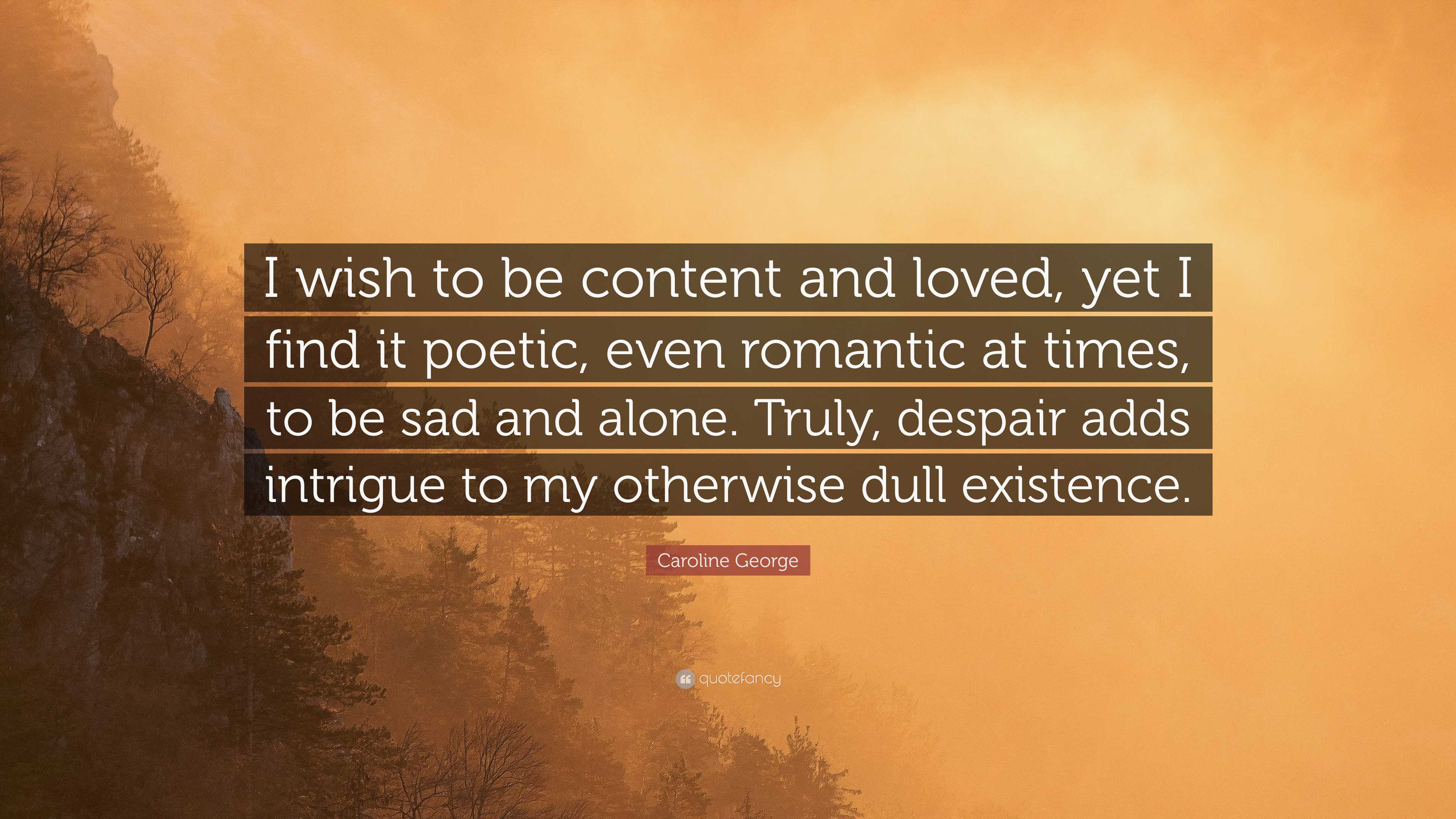 Caroline George Quote: “I wish to be content and loved, yet I find it ...