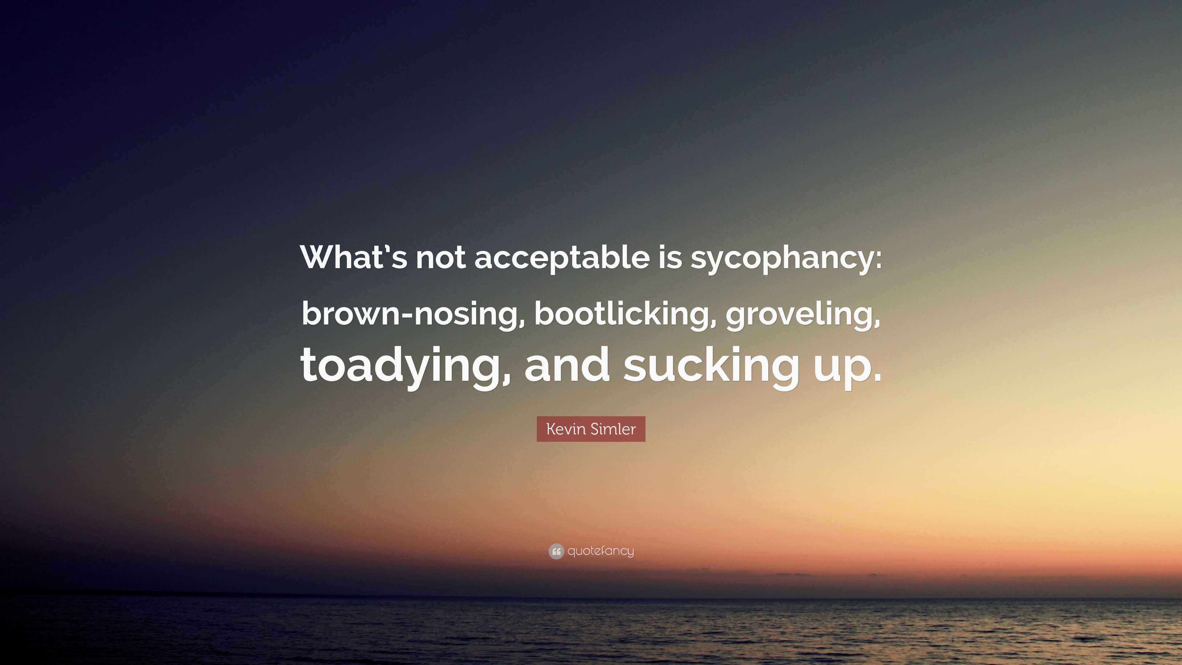 Kevin Simler Quote: “What’s not acceptable is sycophancy: brown-nosing ...