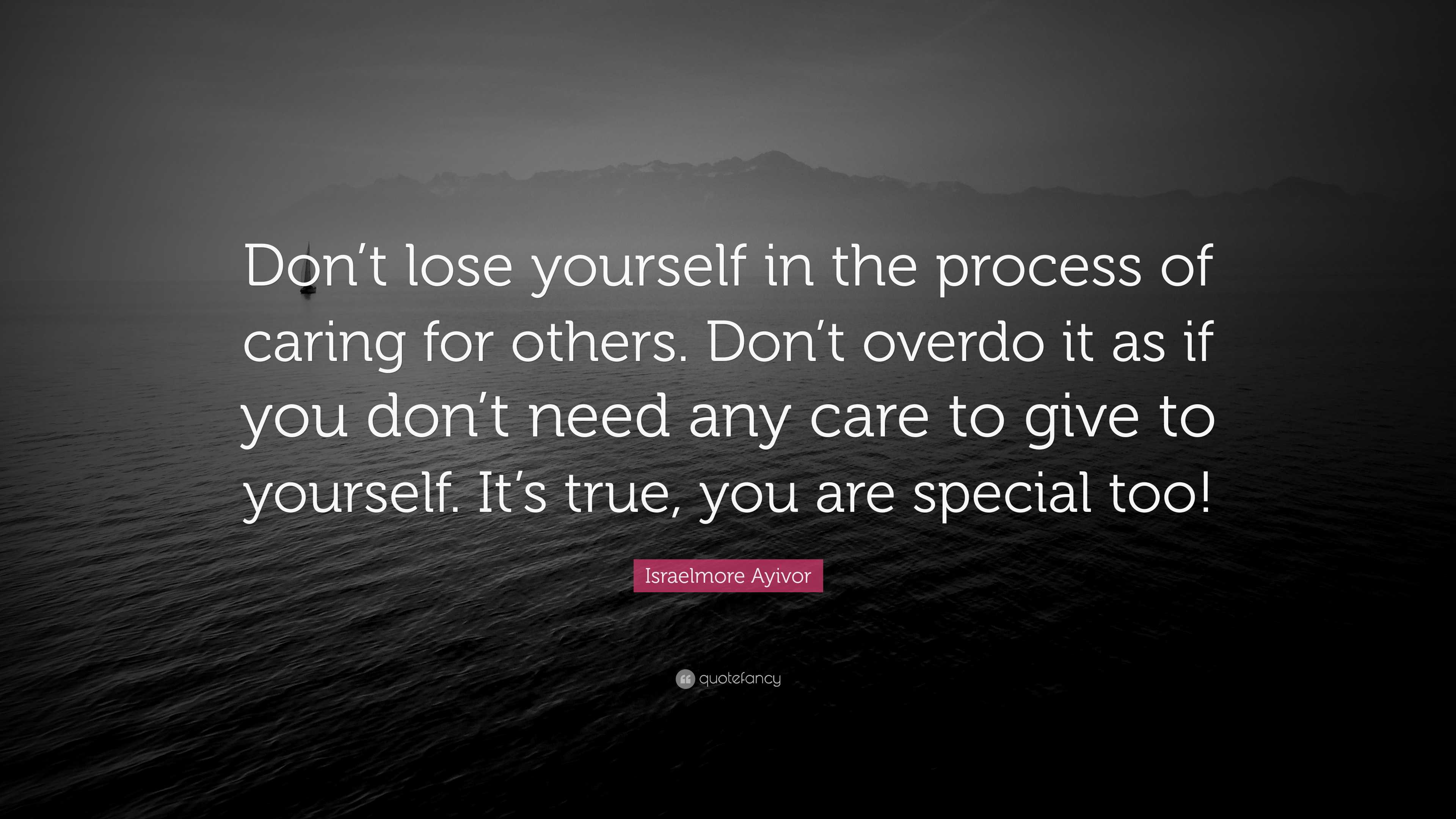 Israelmore Ayivor Quote: “Don’t lose yourself in the process of caring ...