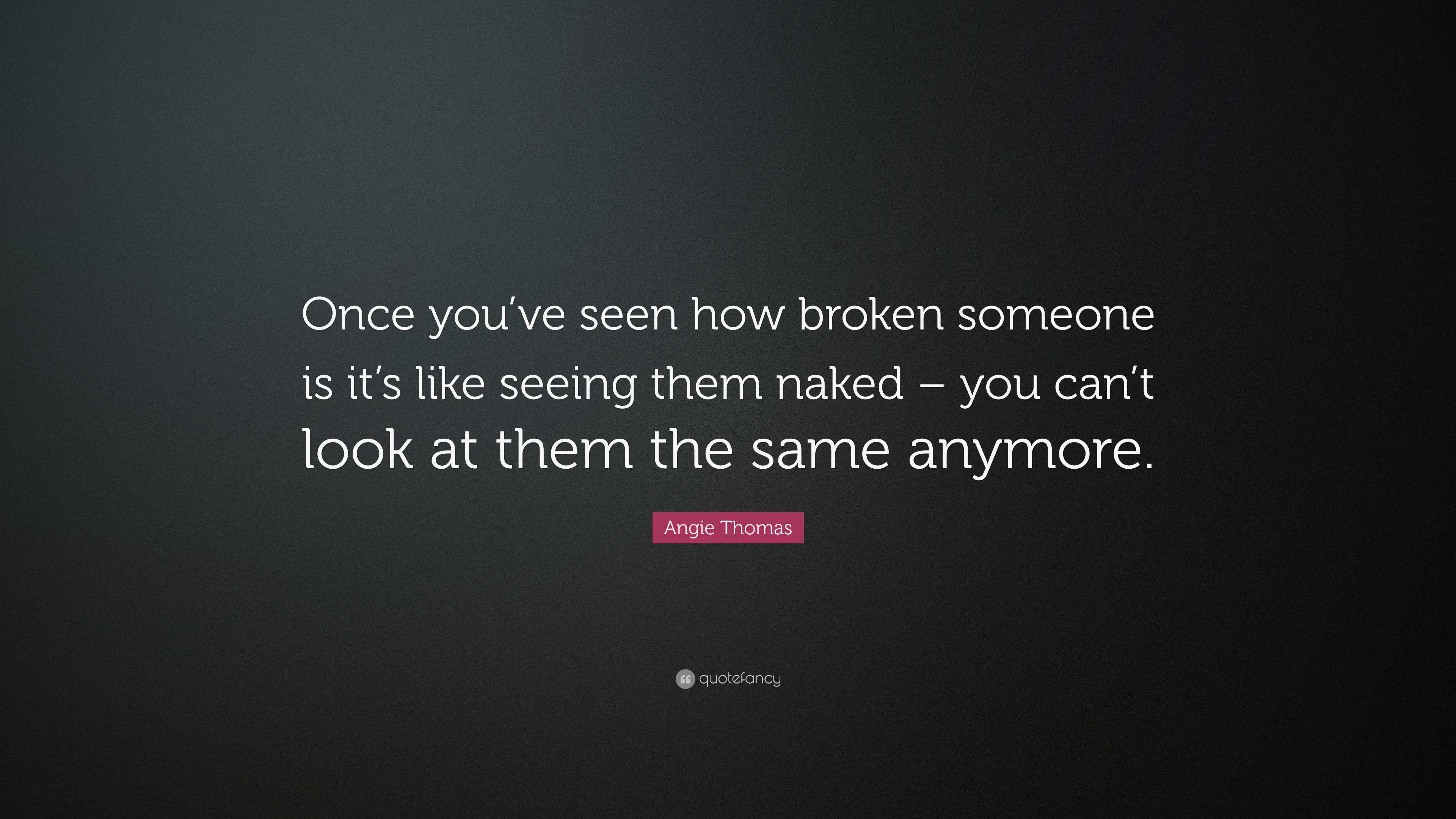 Angie Thomas Quote: “Once you’ve seen how broken someone is it’s like ...
