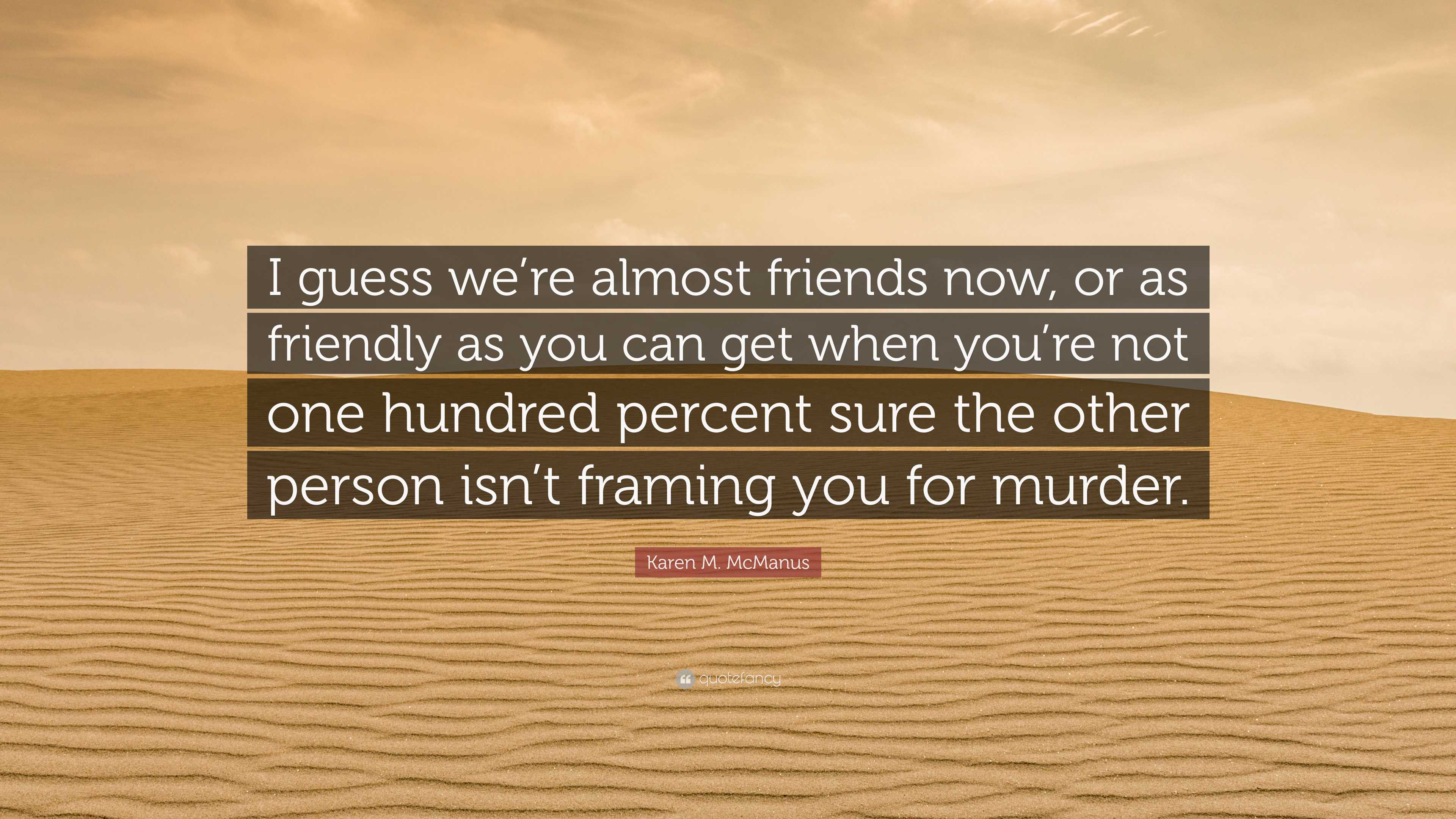 Karen M. McManus Quote: “I guess we’re almost friends now, or as ...
