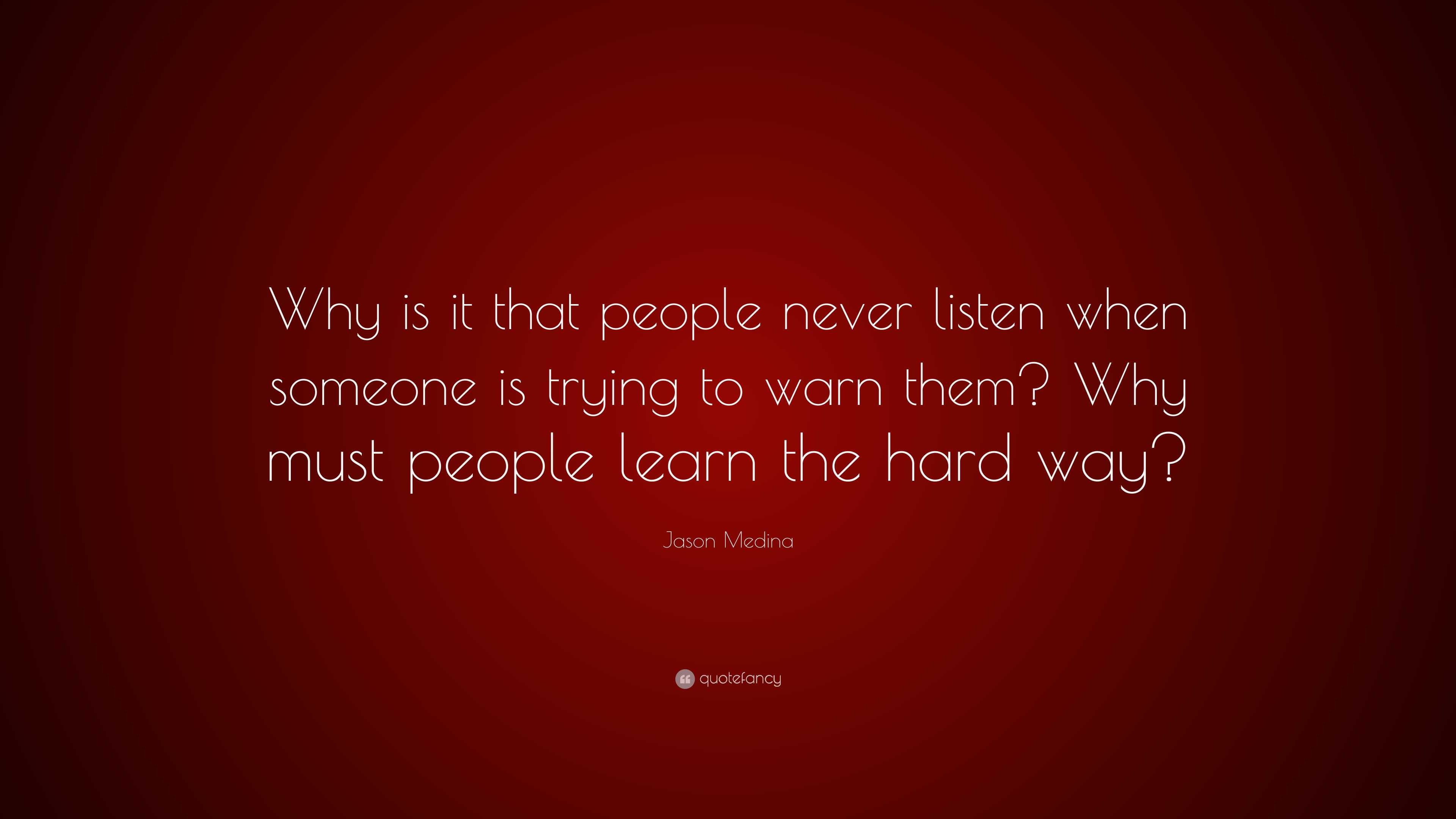 Jason Medina Quote: “Why is it that people never listen when someone is ...