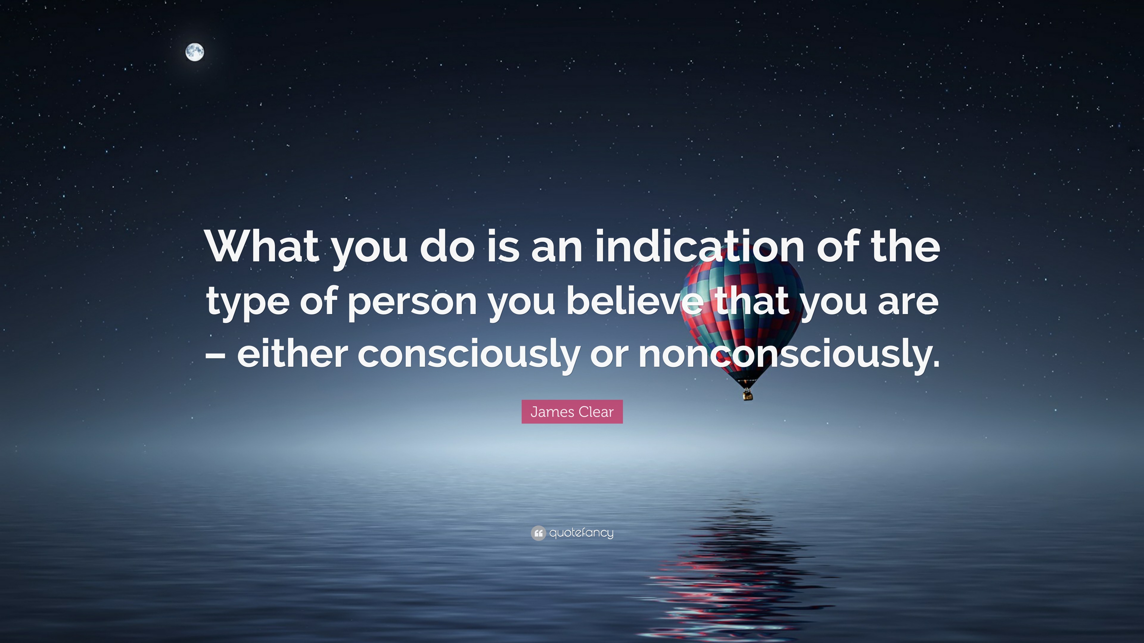 James Clear Quote: “What you do is an indication of the type of person ...