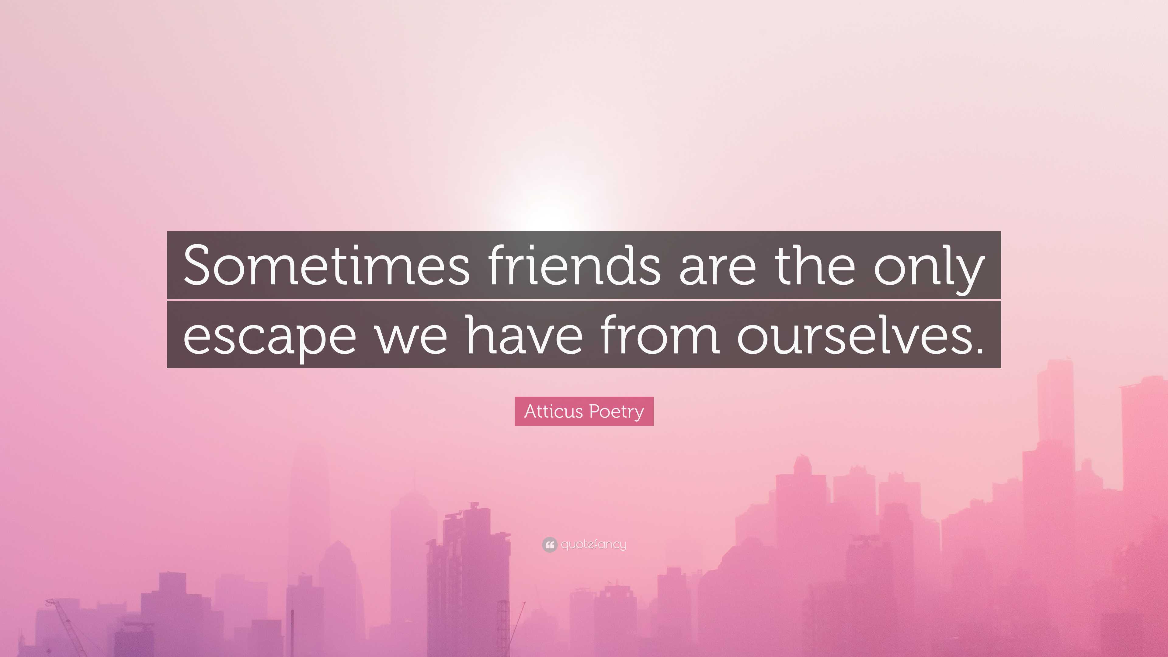 Atticus Poetry Quote: “Sometimes friends are the only escape we have ...