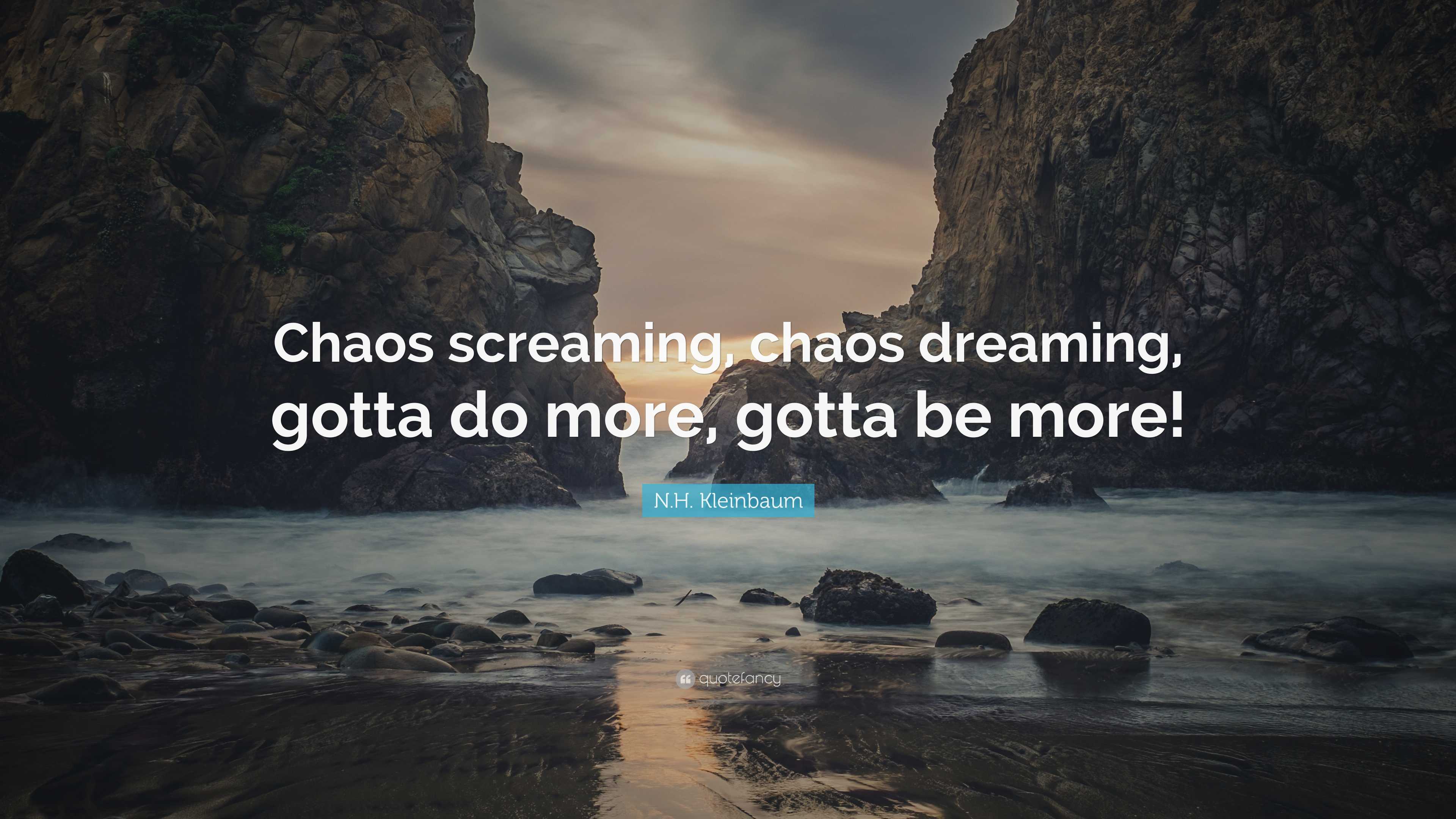 N.H. Kleinbaum Quote: “Chaos screaming, chaos dreaming, gotta do more ...