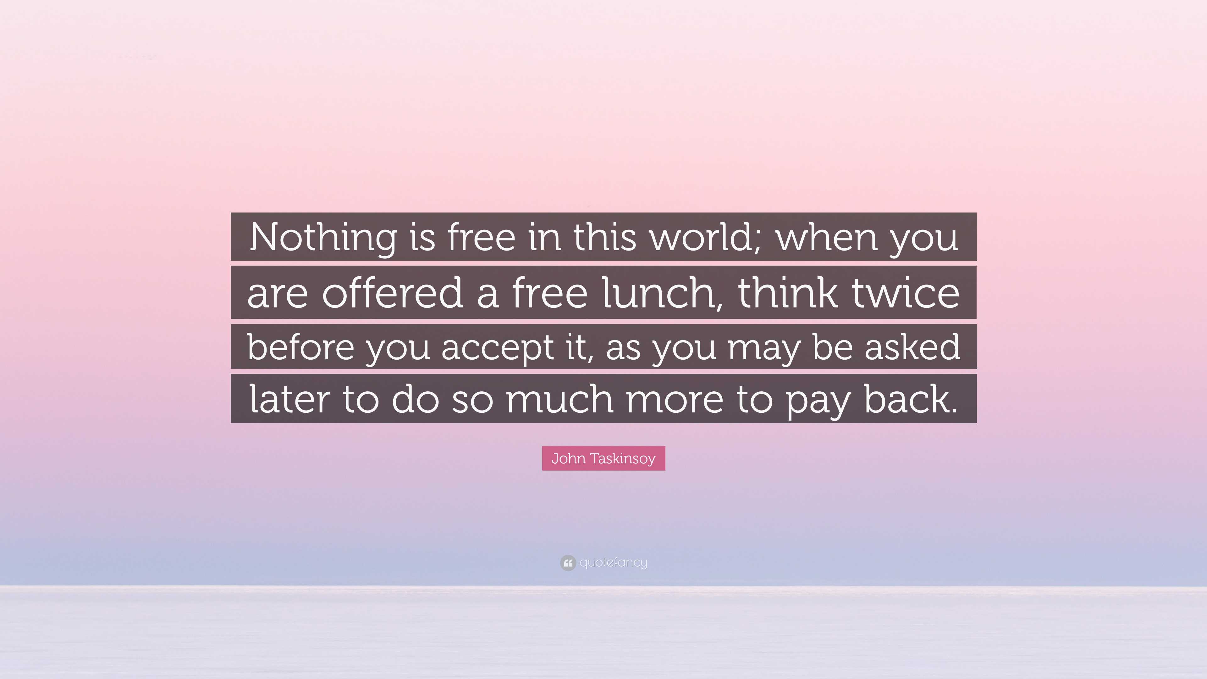John Taskinsoy Quote: “Nothing is free in this world; when you are ...