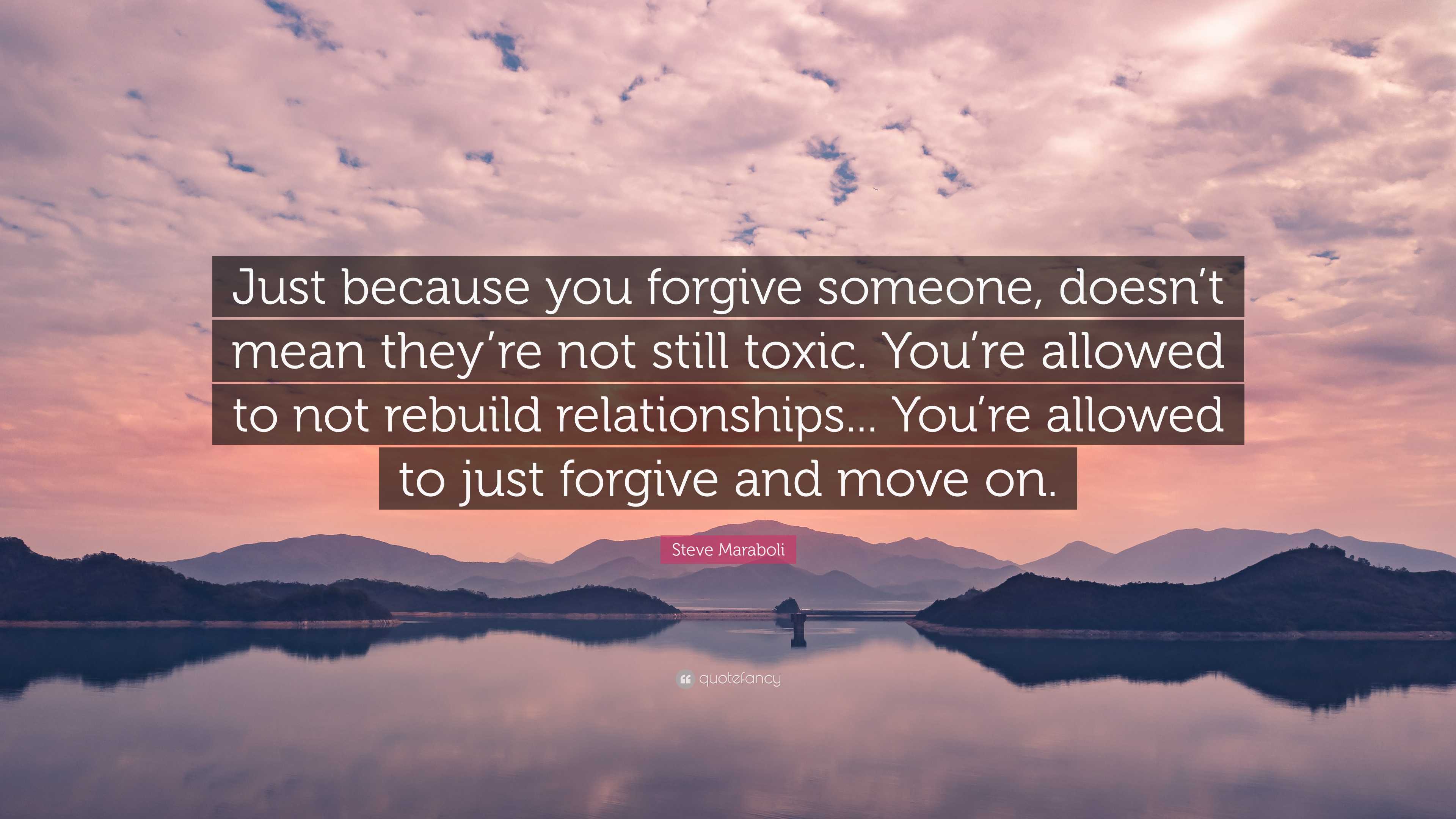Steve Maraboli Quote: “Just because you forgive someone, doesn’t mean ...