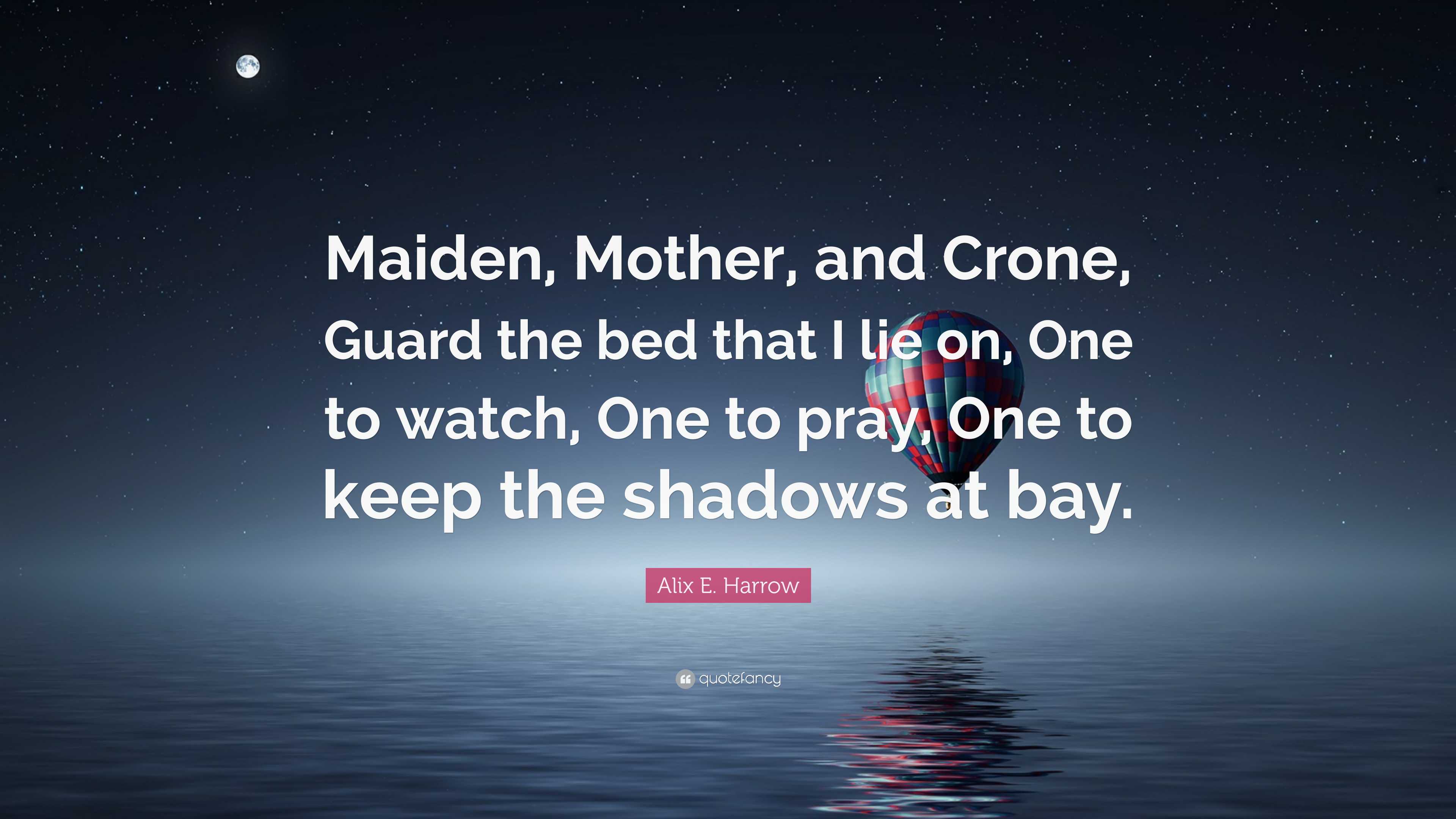 Alix E. Harrow Quote: “Maiden, Mother, and Crone, Guard the bed that I ...