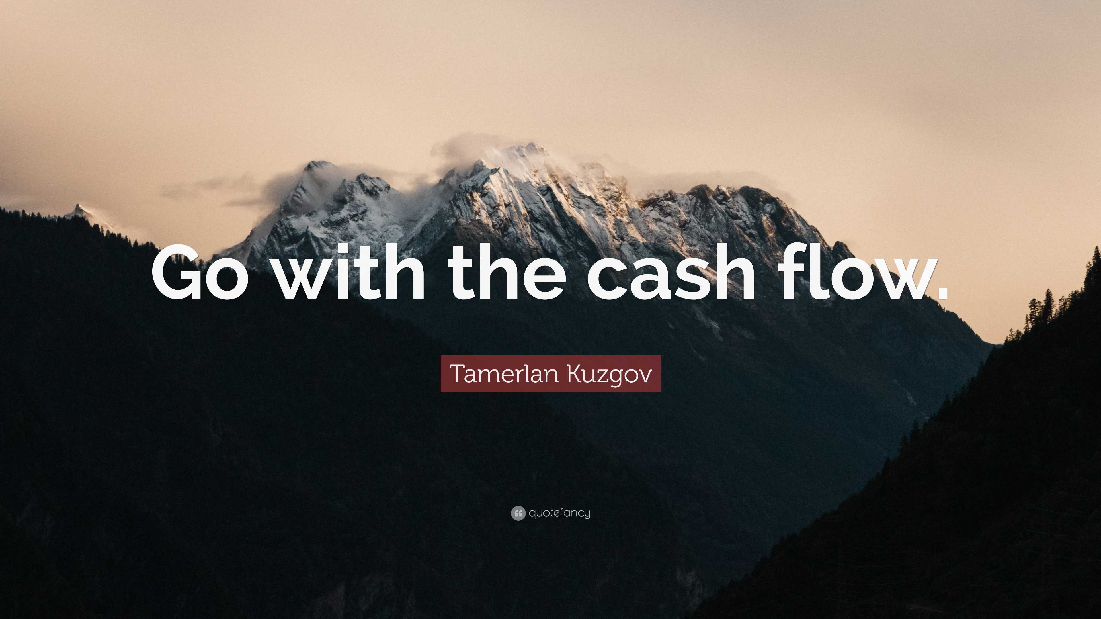 Tamerlan Kuzgov Quote: “Go with the cash flow.”