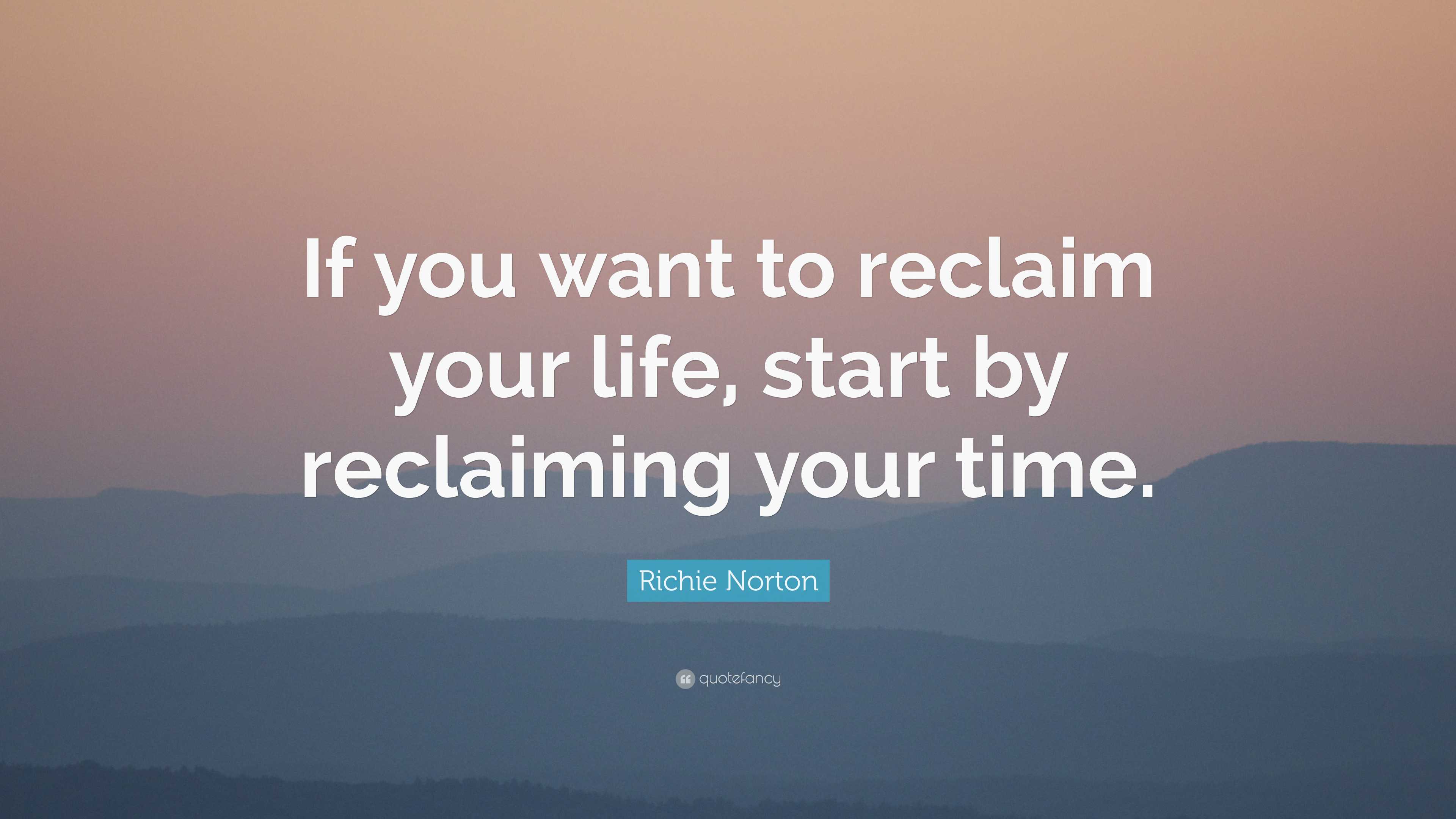 Richie Norton Quote: “If you want to reclaim your life, start by ...
