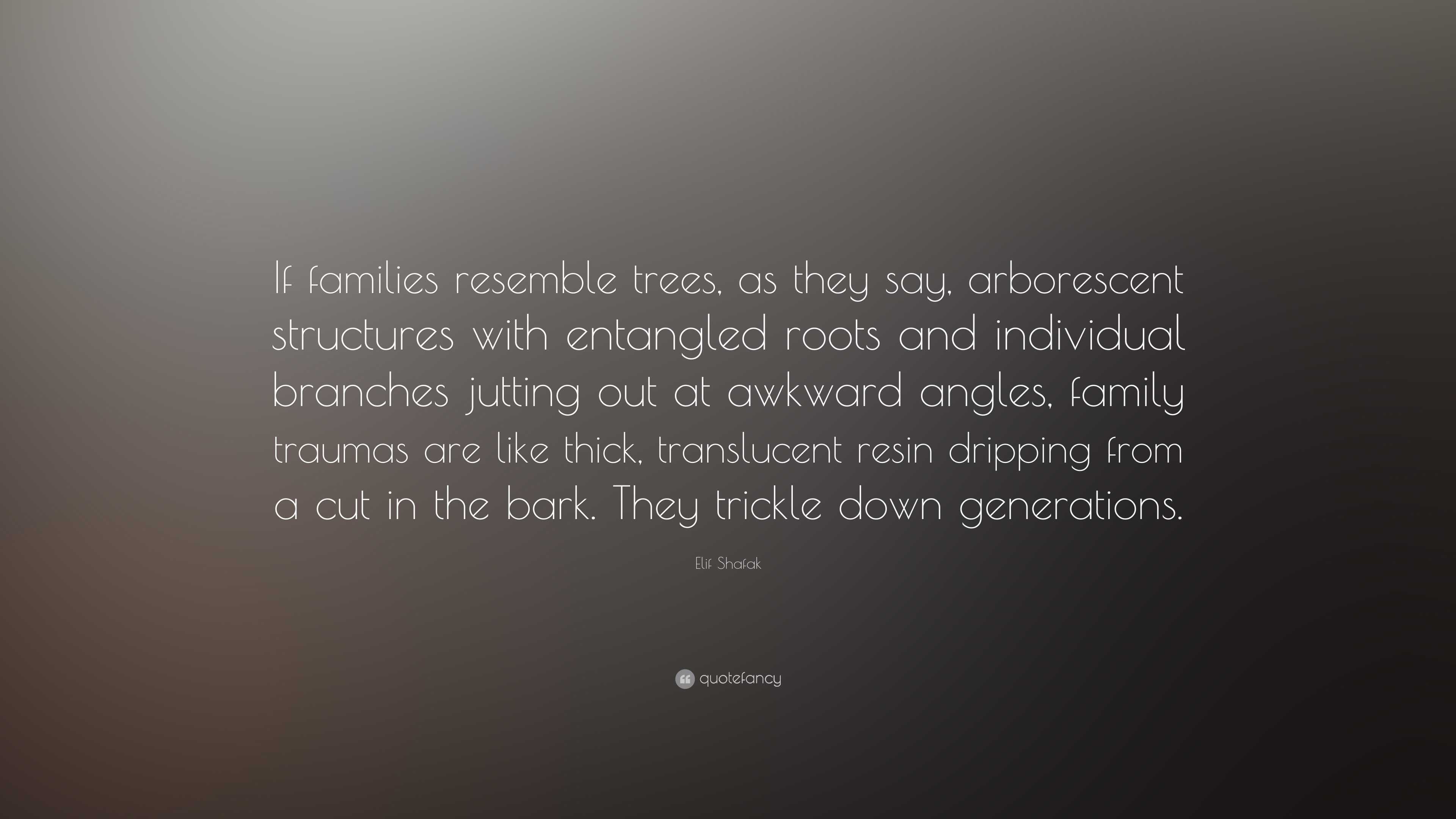 Elif Shafak Quote: “If families resemble trees, as they say ...