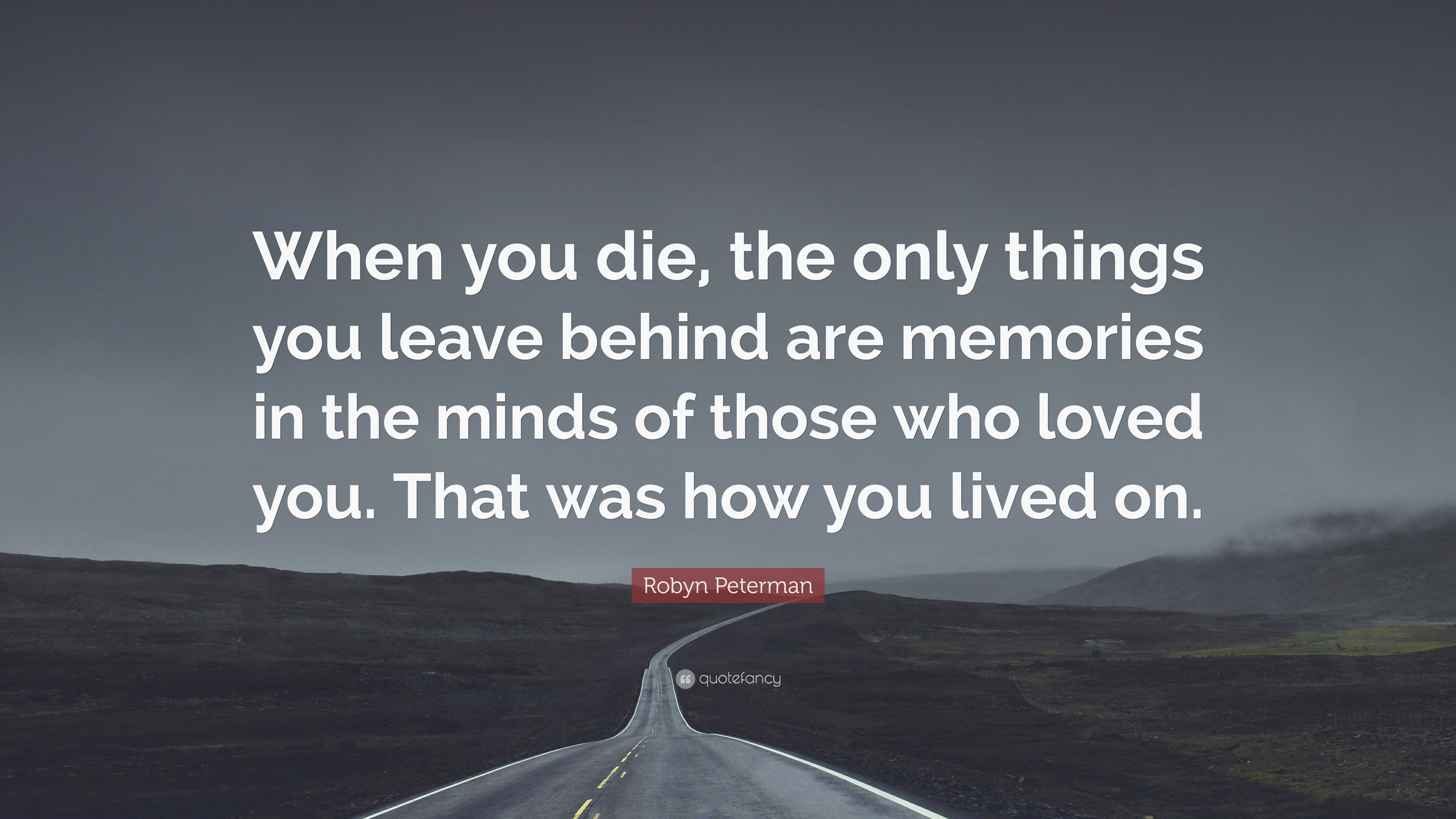 Robyn Peterman Quote: “When you die, the only things you leave behind ...