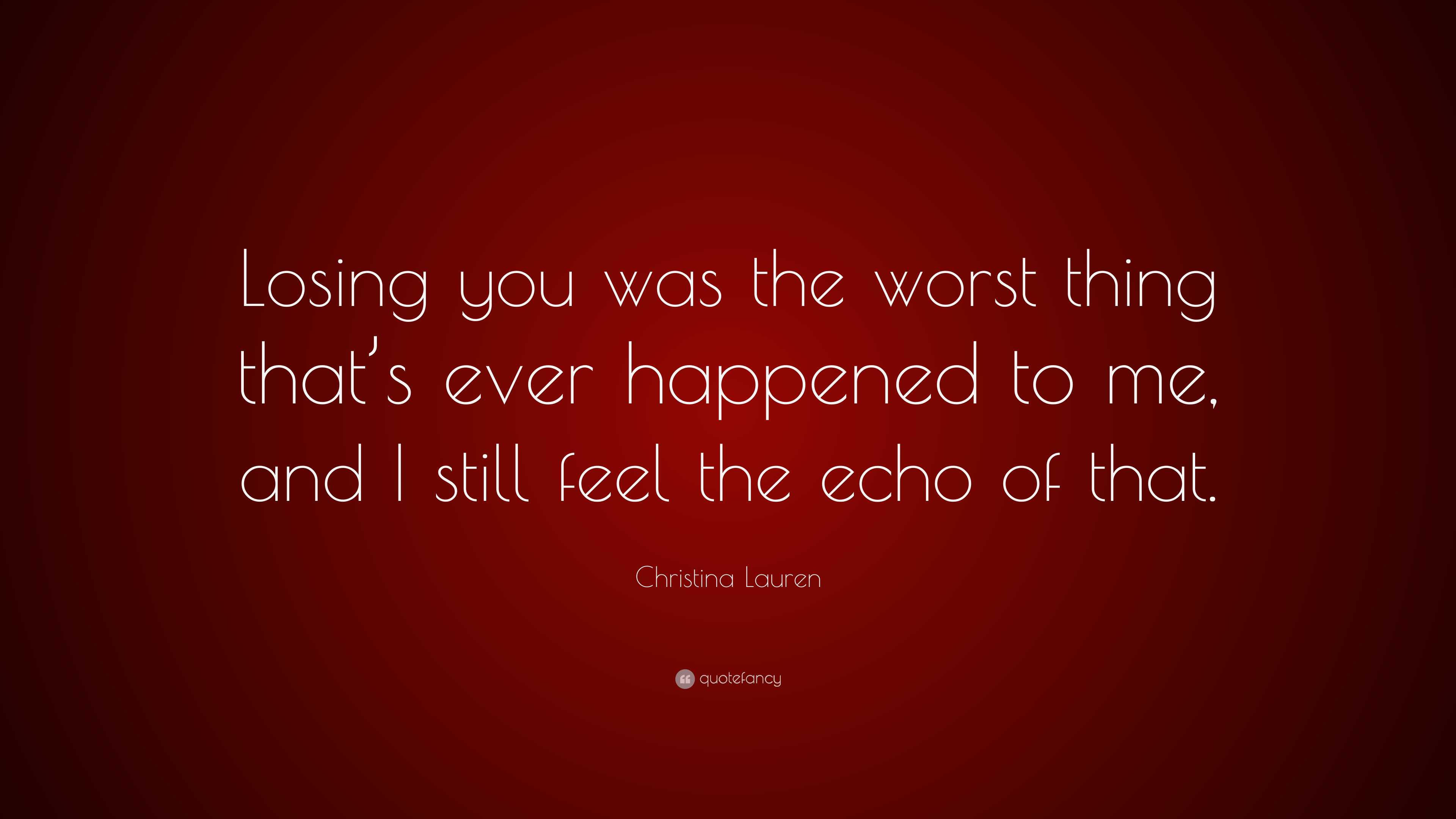 Christina Lauren Quote: “Losing you was the worst thing that’s ever ...