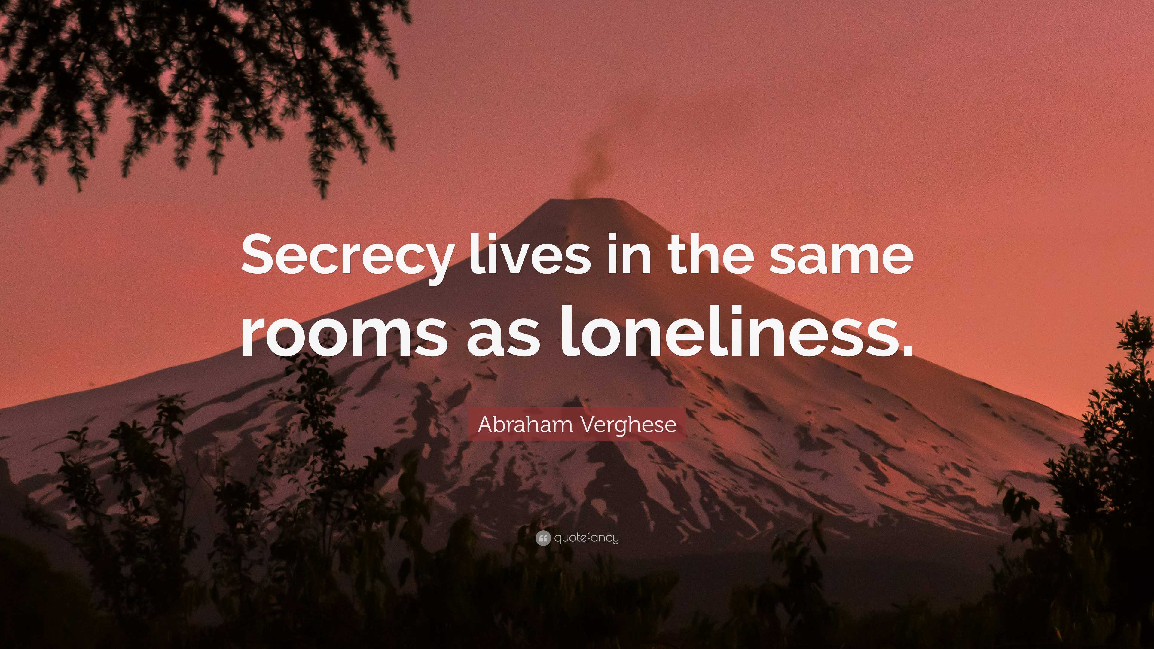 Abraham Verghese Quote: “Secrecy lives in the same rooms as loneliness.”