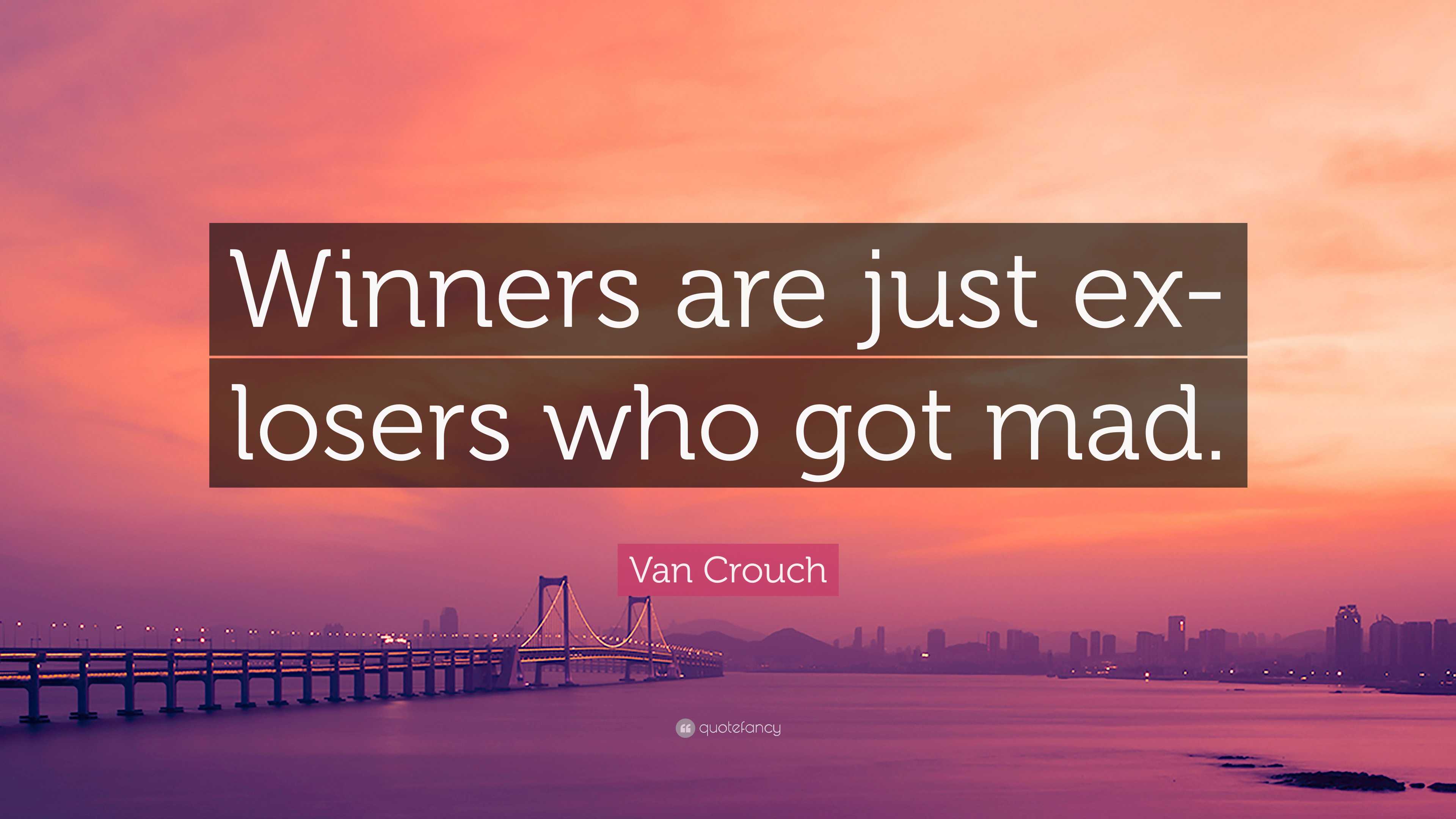 Van Crouch Quote: “Winners are just ex-losers who got mad.”