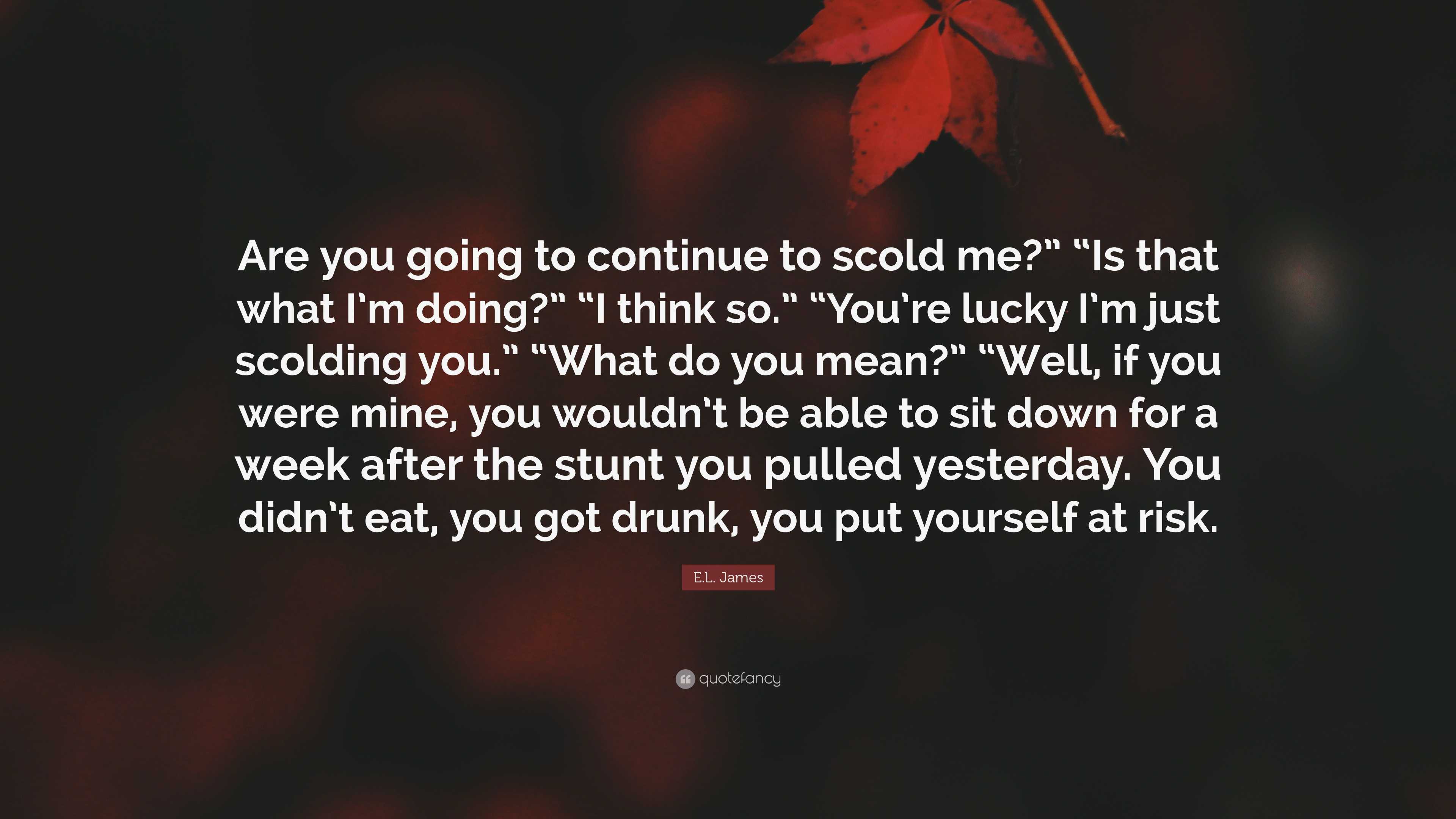 E.L. James Quote: “Are you going to continue to scold me?” “Is that ...